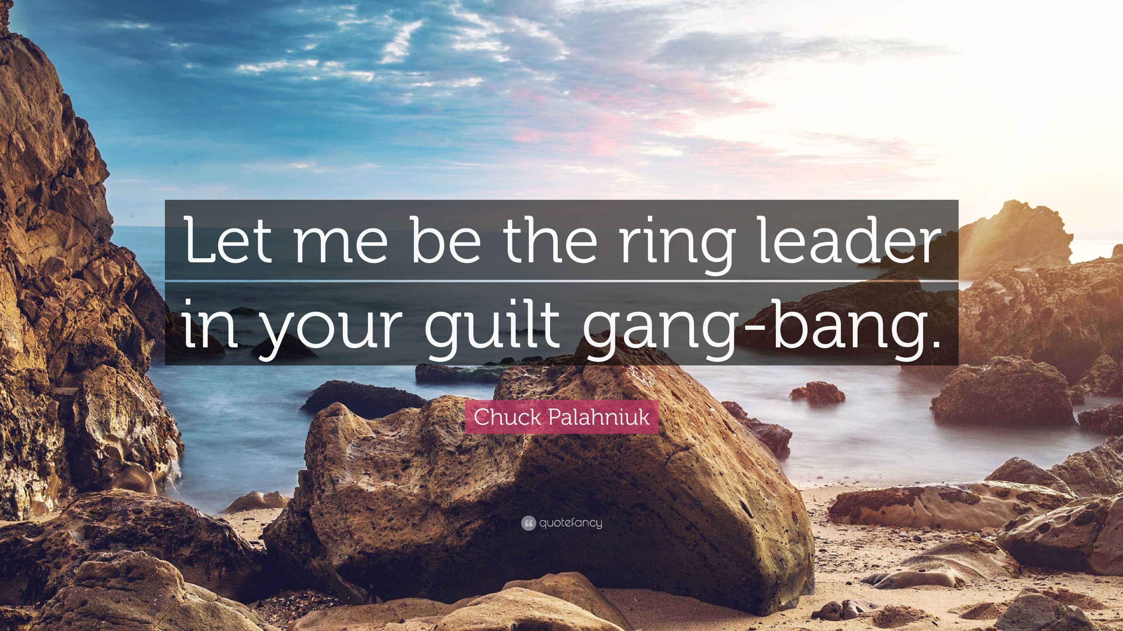 Chuck Palahniuk Quote: “Let me be the ring leader in your guilt gang-bang.”
