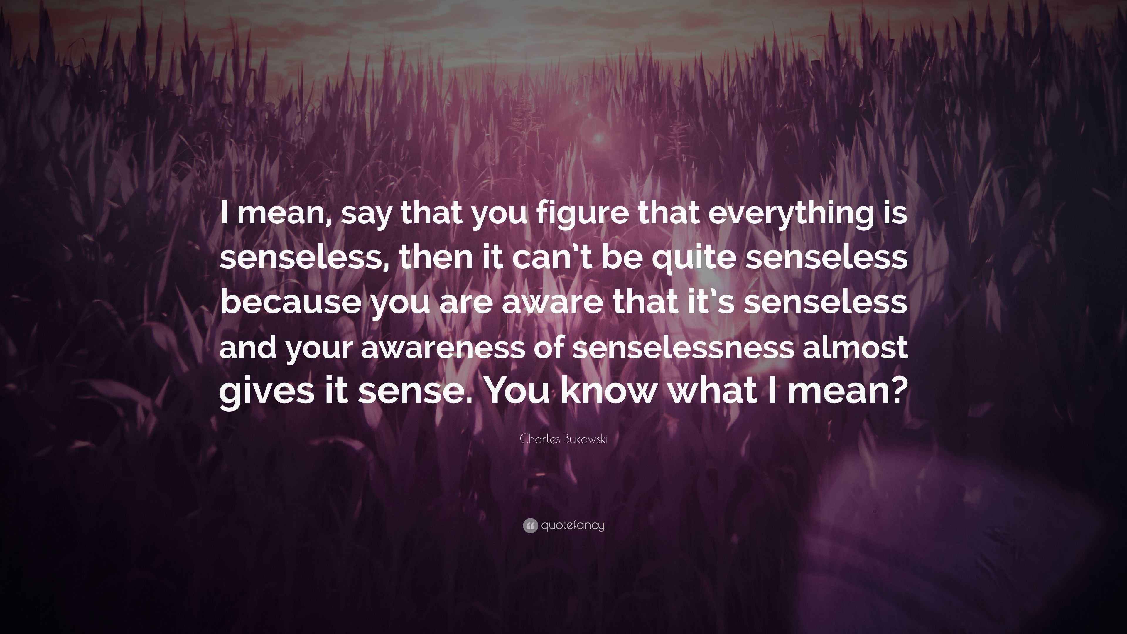 Charles Bukowski Quote: “I mean, say that you figure that everything is ...