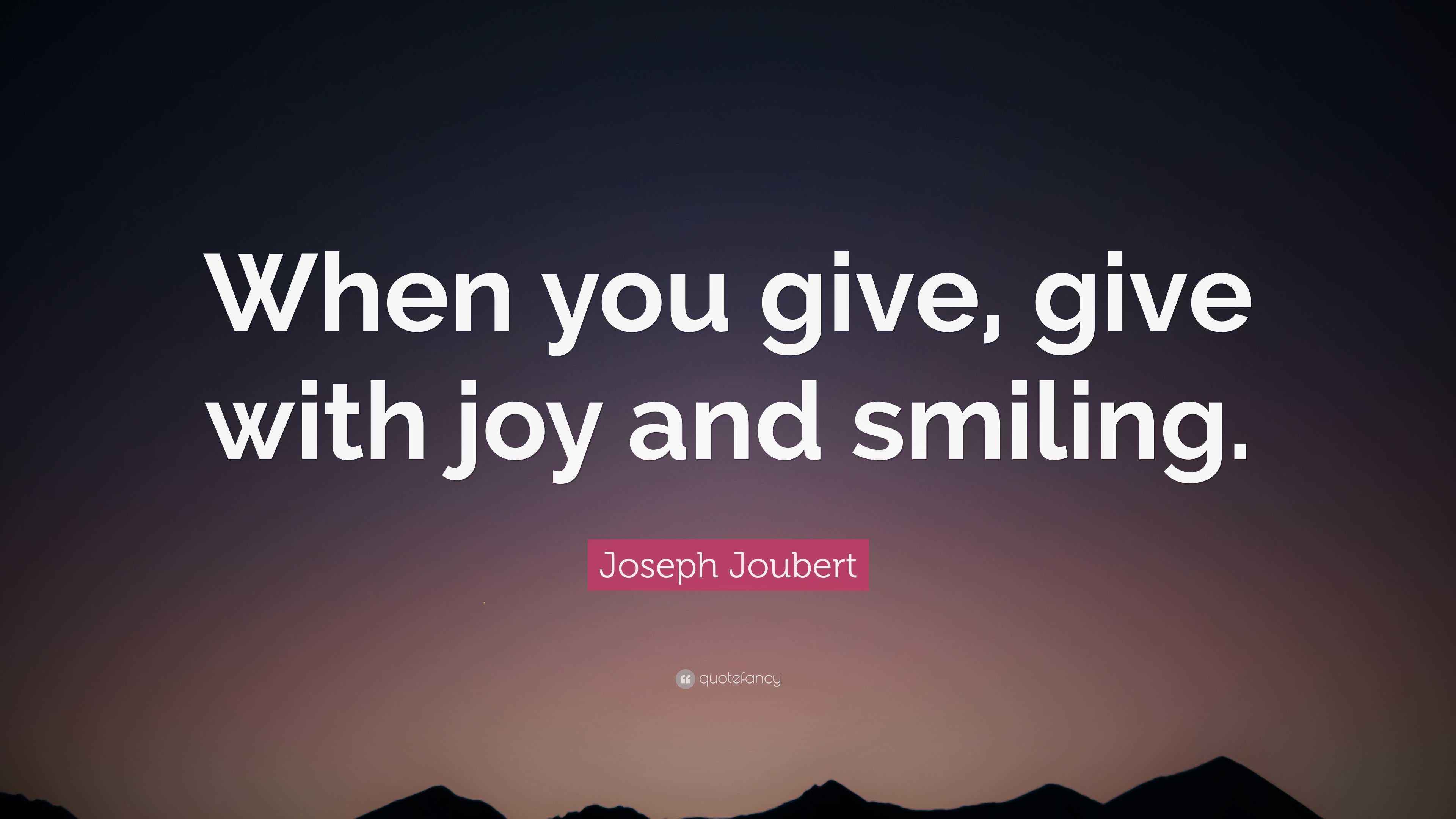 Joseph Joubert Quote: “When you give, give with joy and smiling.”