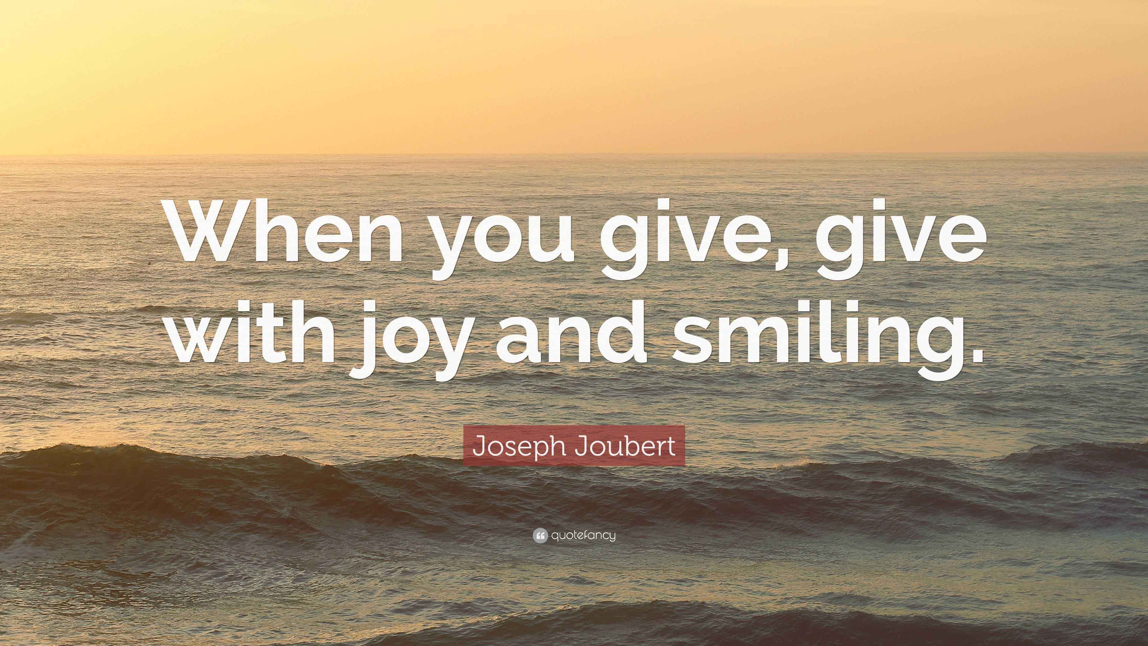 Joseph Joubert Quote: “When you give, give with joy and smiling.”