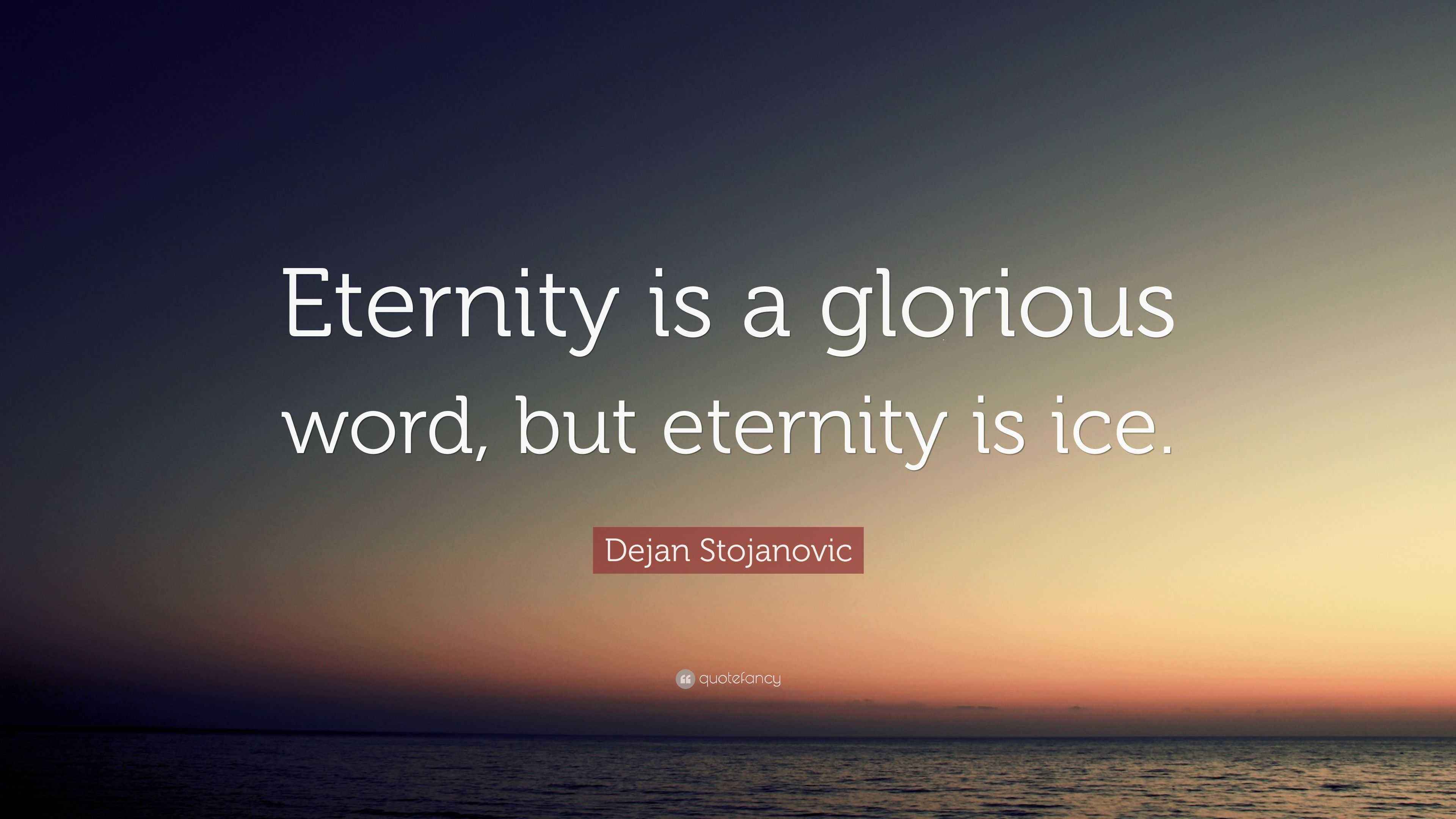 Dejan Stojanovic Quote: “Eternity is a glorious word, but eternity is ice.”