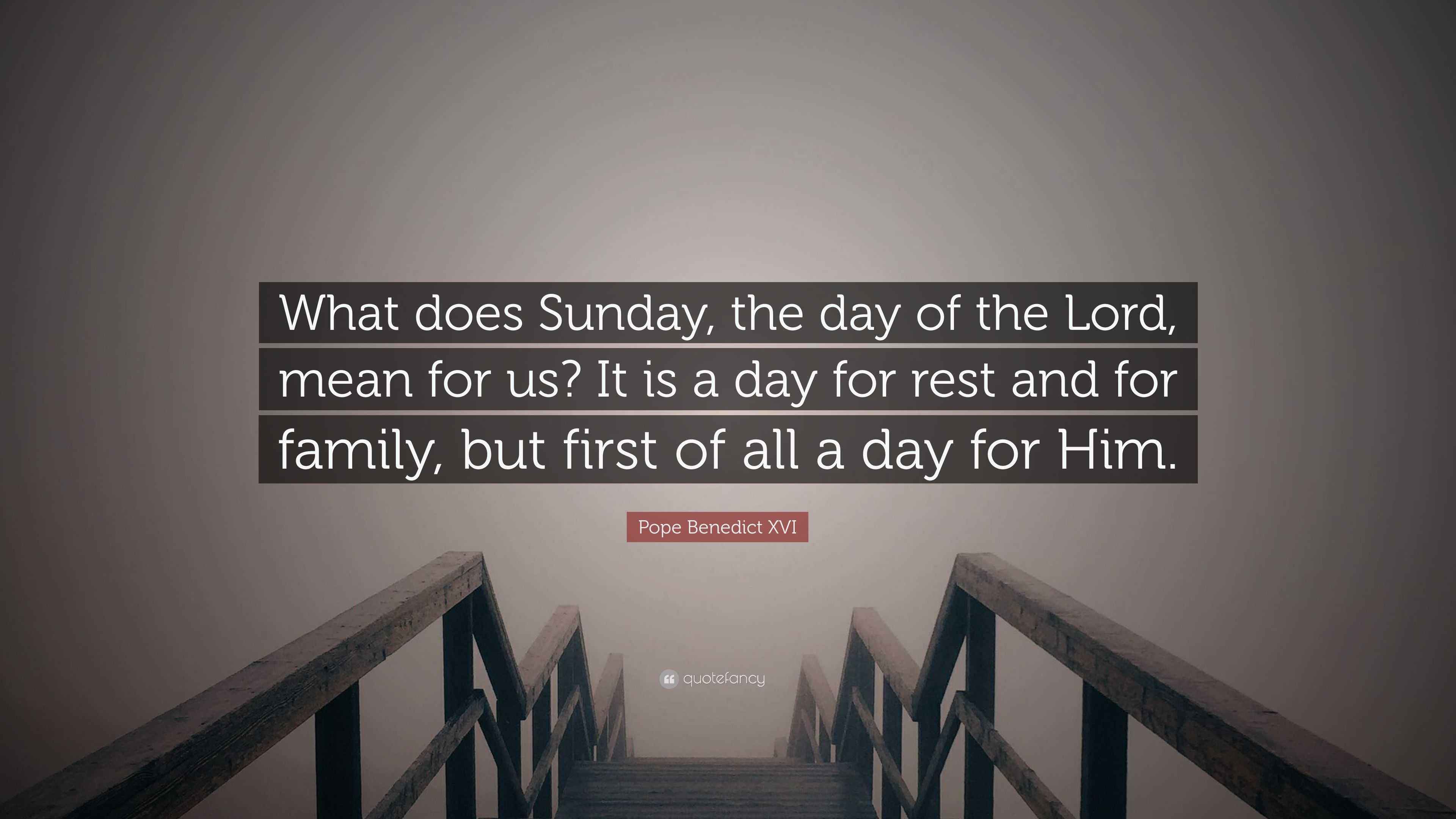Pope Benedict XVI Quote: “What does Sunday, the day of the Lord, mean ...