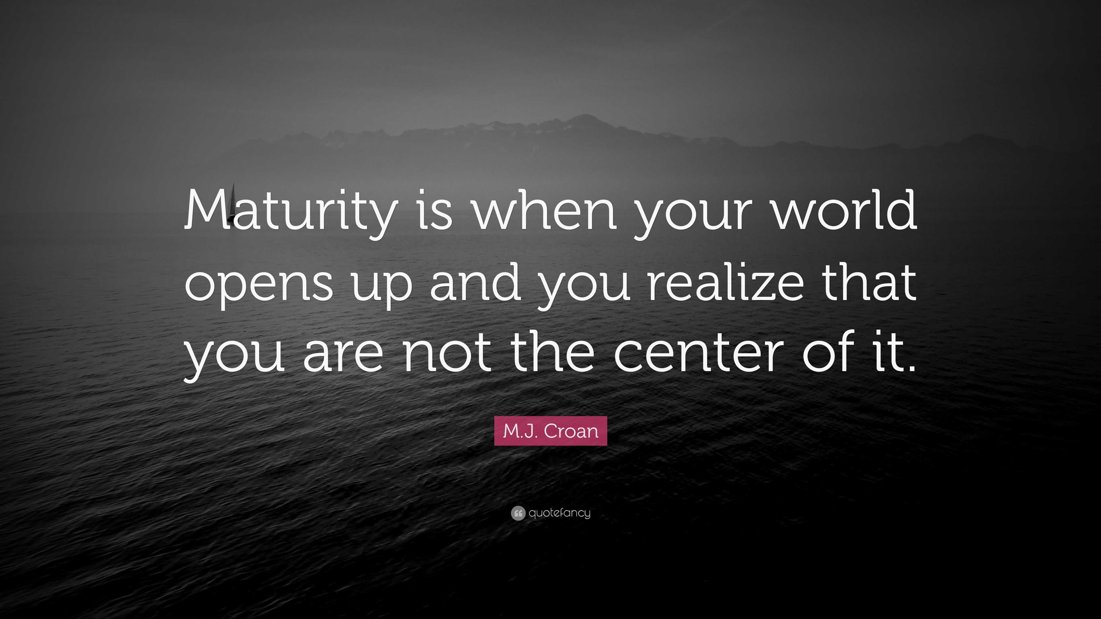 M.J. Croan Quote: “Maturity is when your world opens up and you realize ...