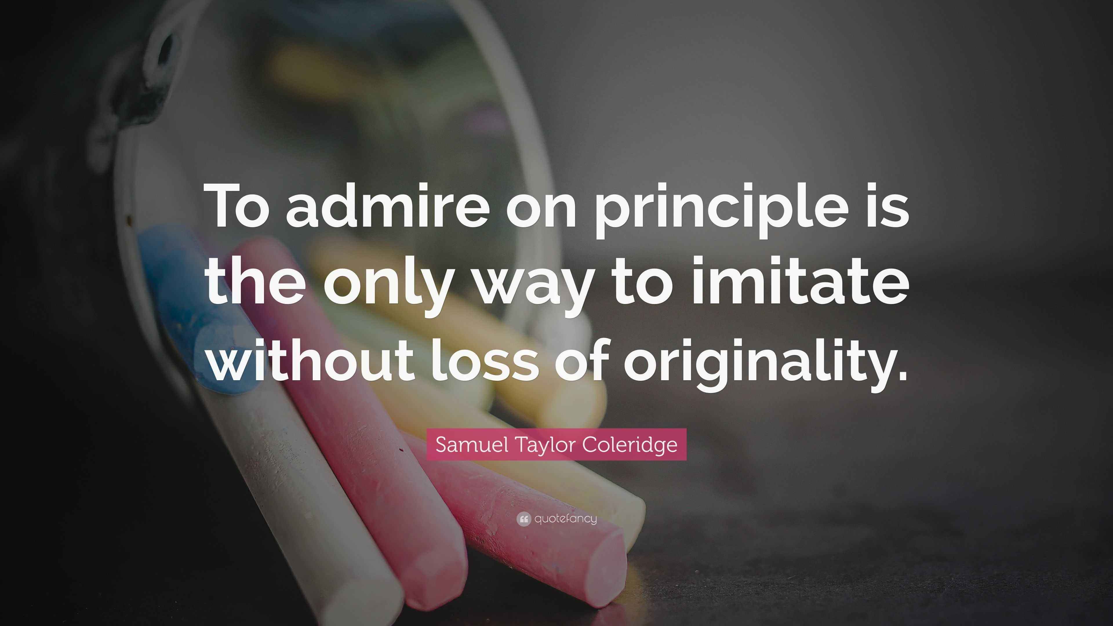 Samuel Taylor Coleridge Quote: “To admire on principle is the only way ...