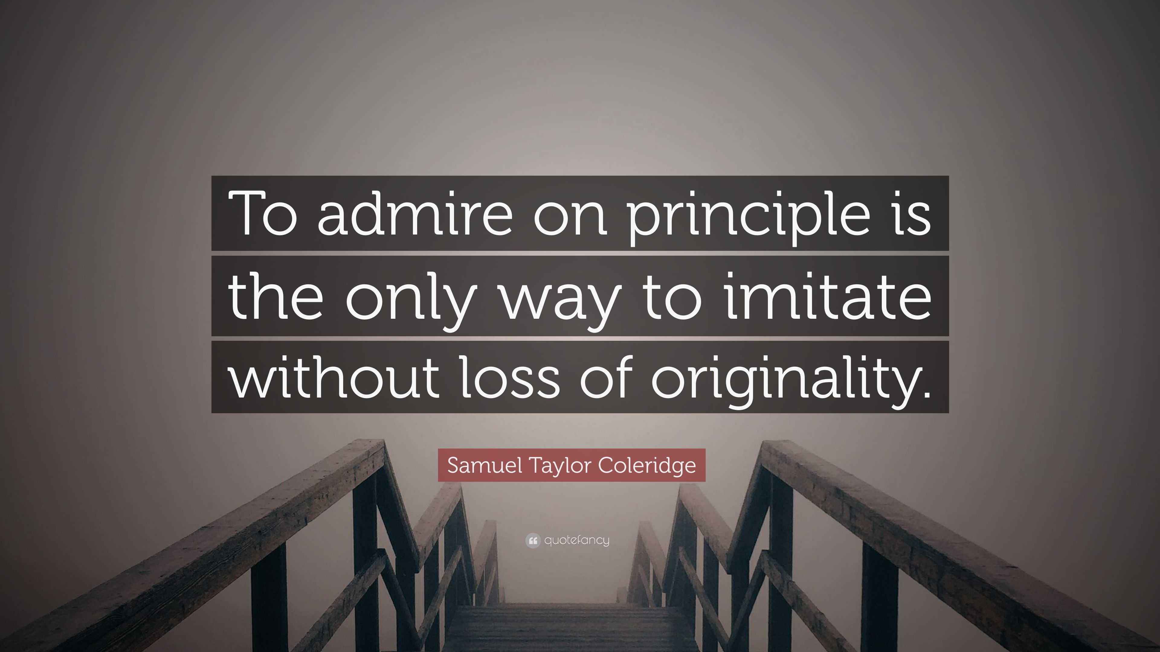 Samuel Taylor Coleridge Quote: “To admire on principle is the only way ...