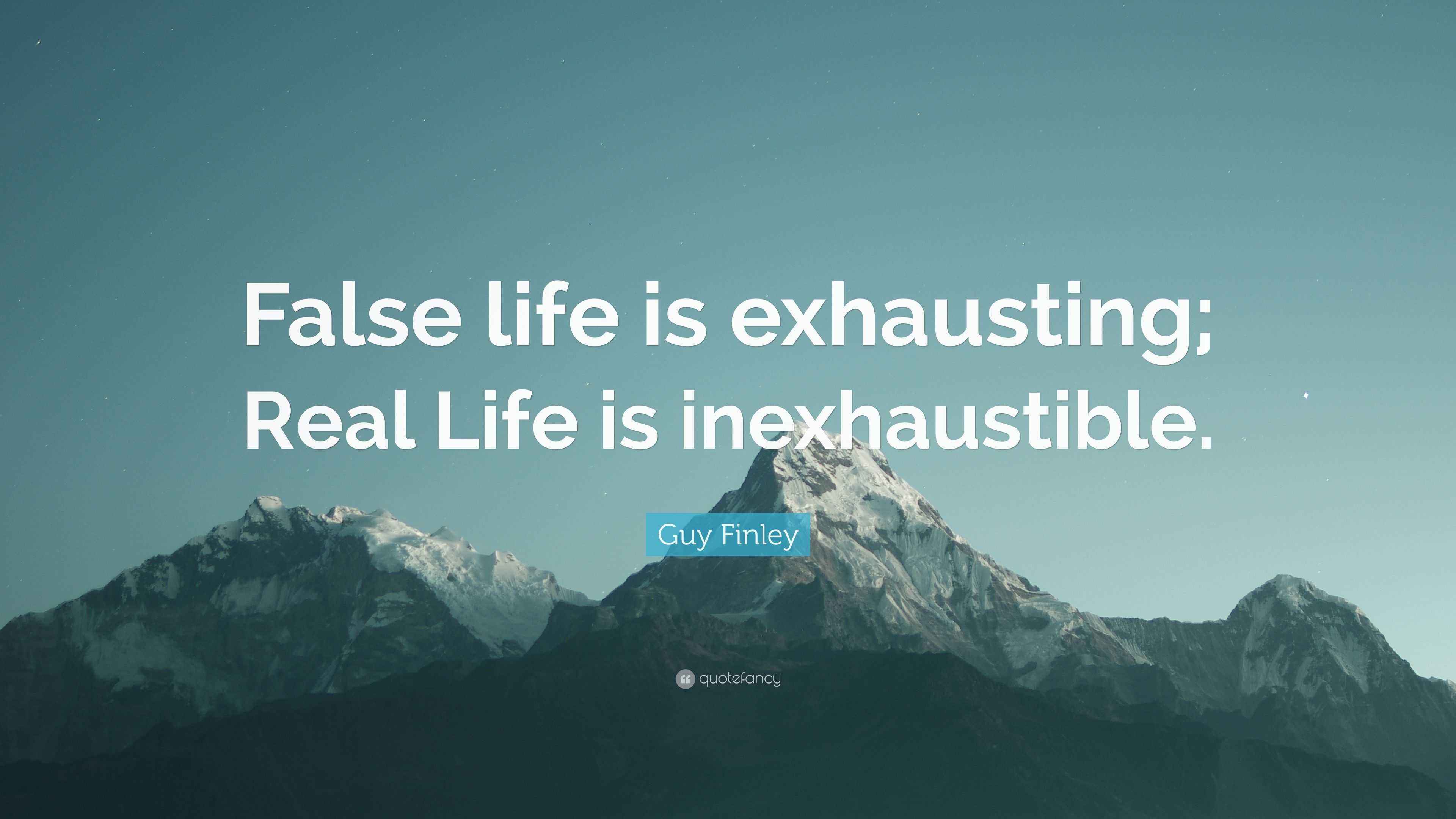 Guy Finley Quote: “False life is exhausting; Real Life is inexhaustible.”