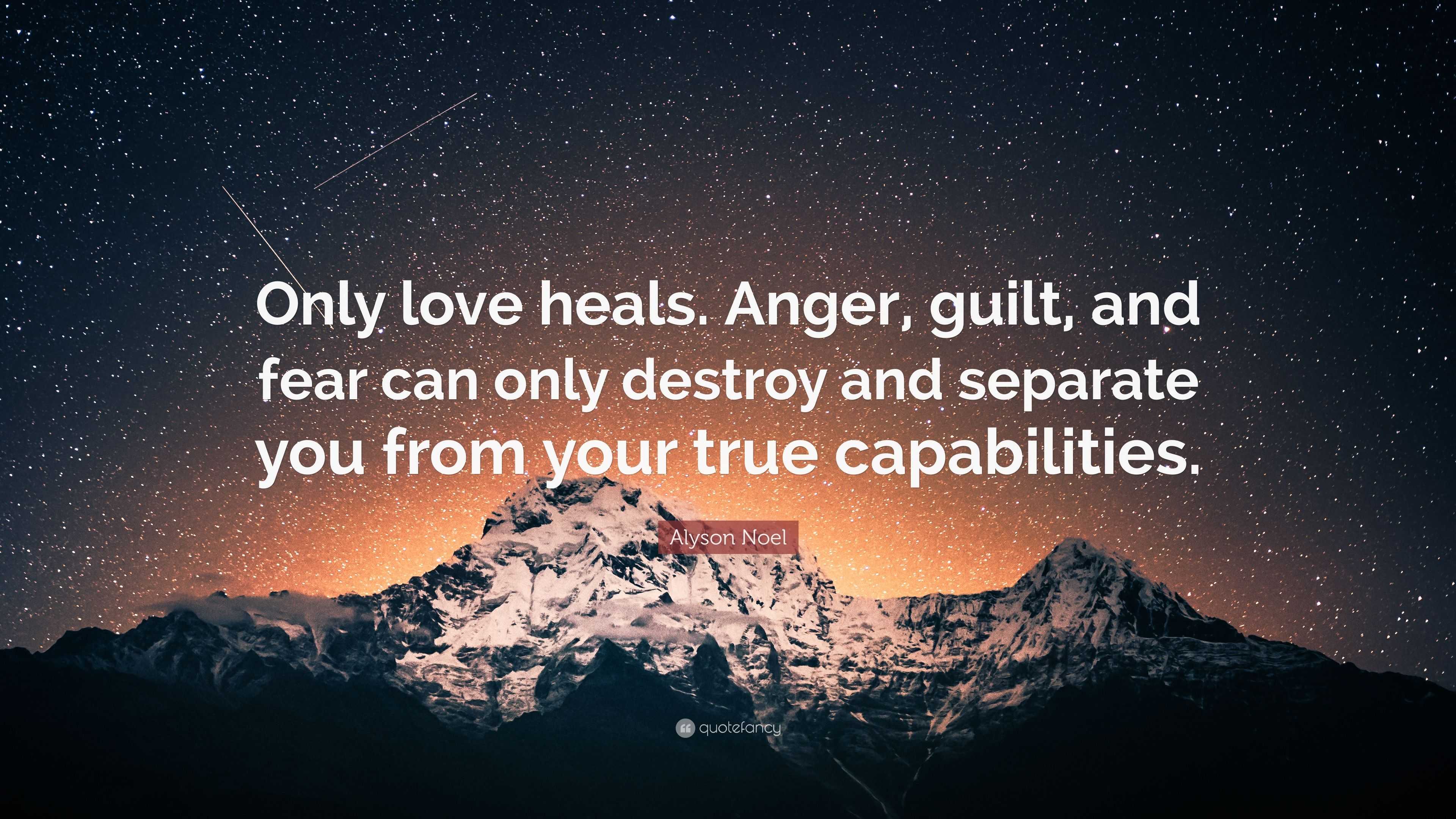 Alyson Noel Quote: “Only love heals. Anger, guilt, and fear can only ...