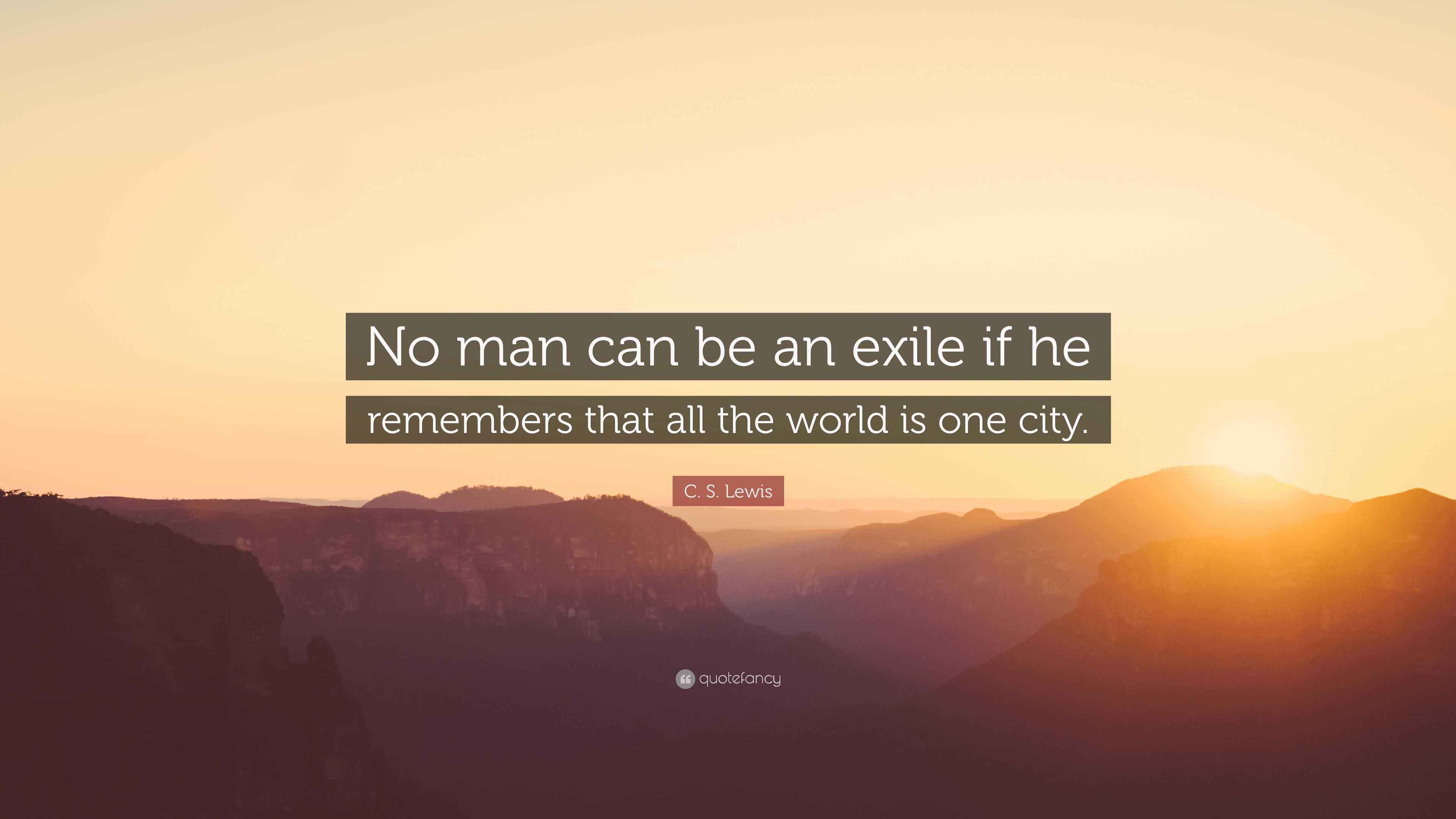 C. S. Lewis Quote: “No man can be an exile if he remembers that all the ...