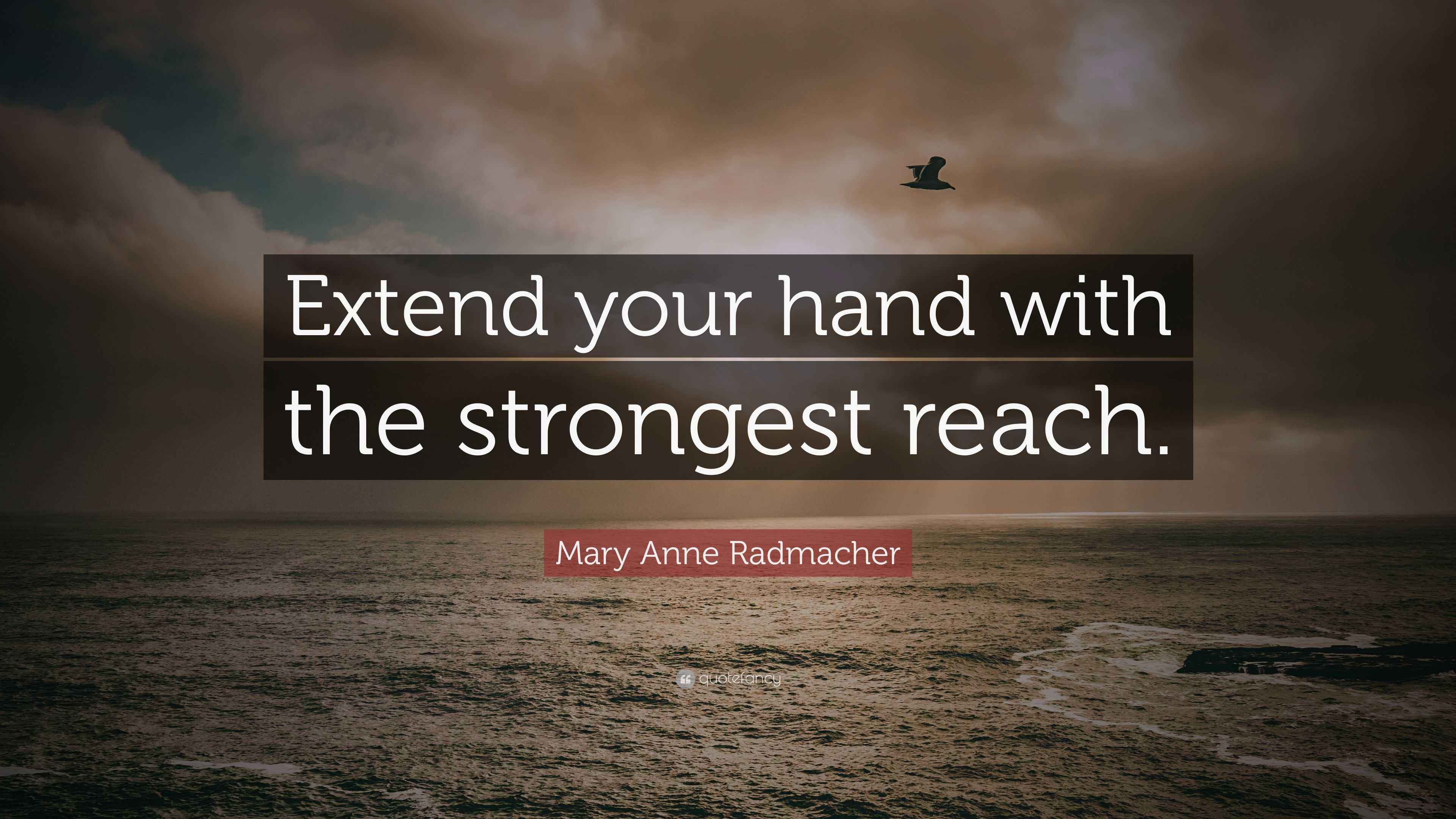 Mary Anne Radmacher Quote: “Extend your hand with the strongest reach.”