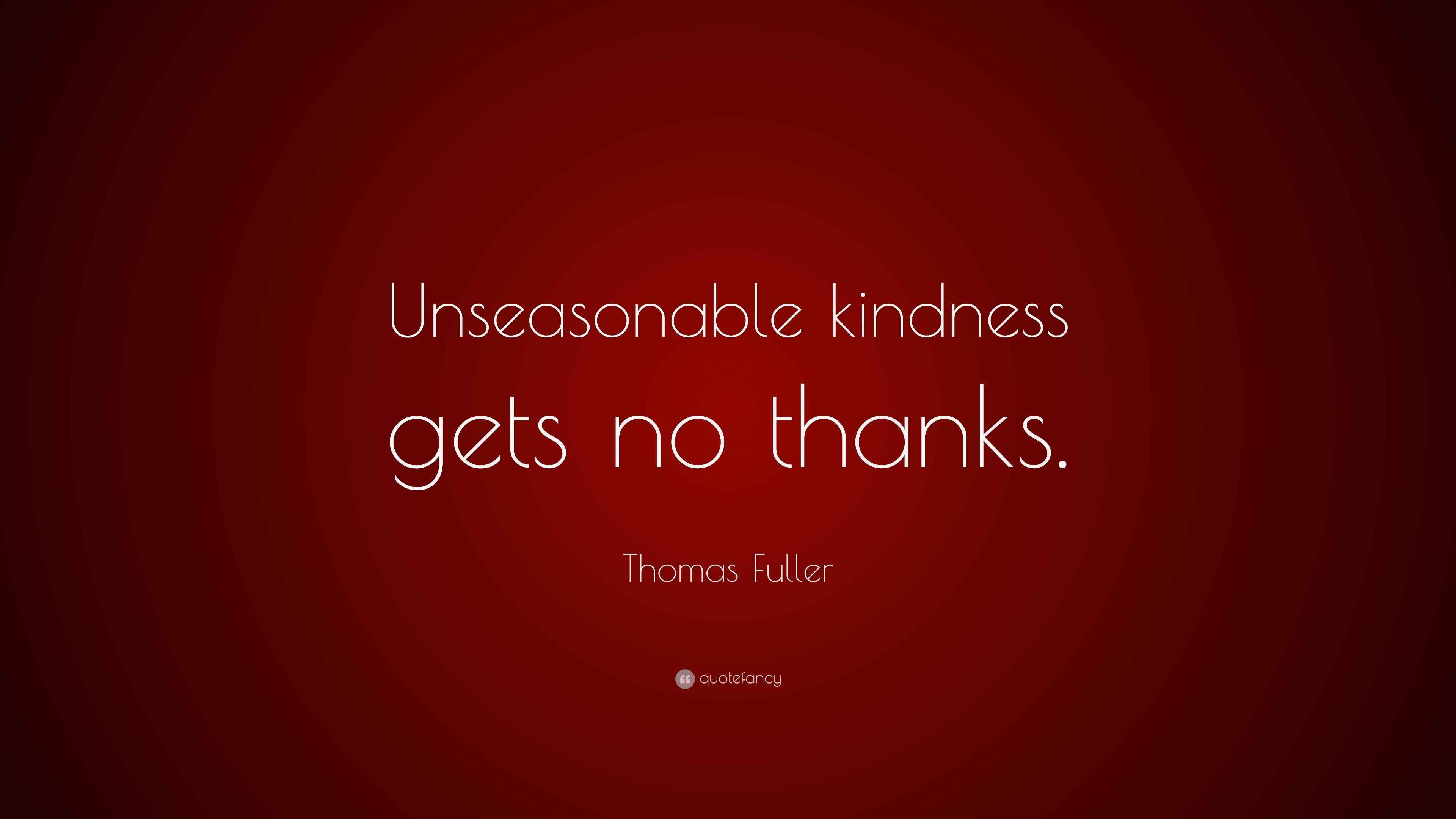 Thomas Fuller Quote: “Unseasonable kindness gets no thanks.”