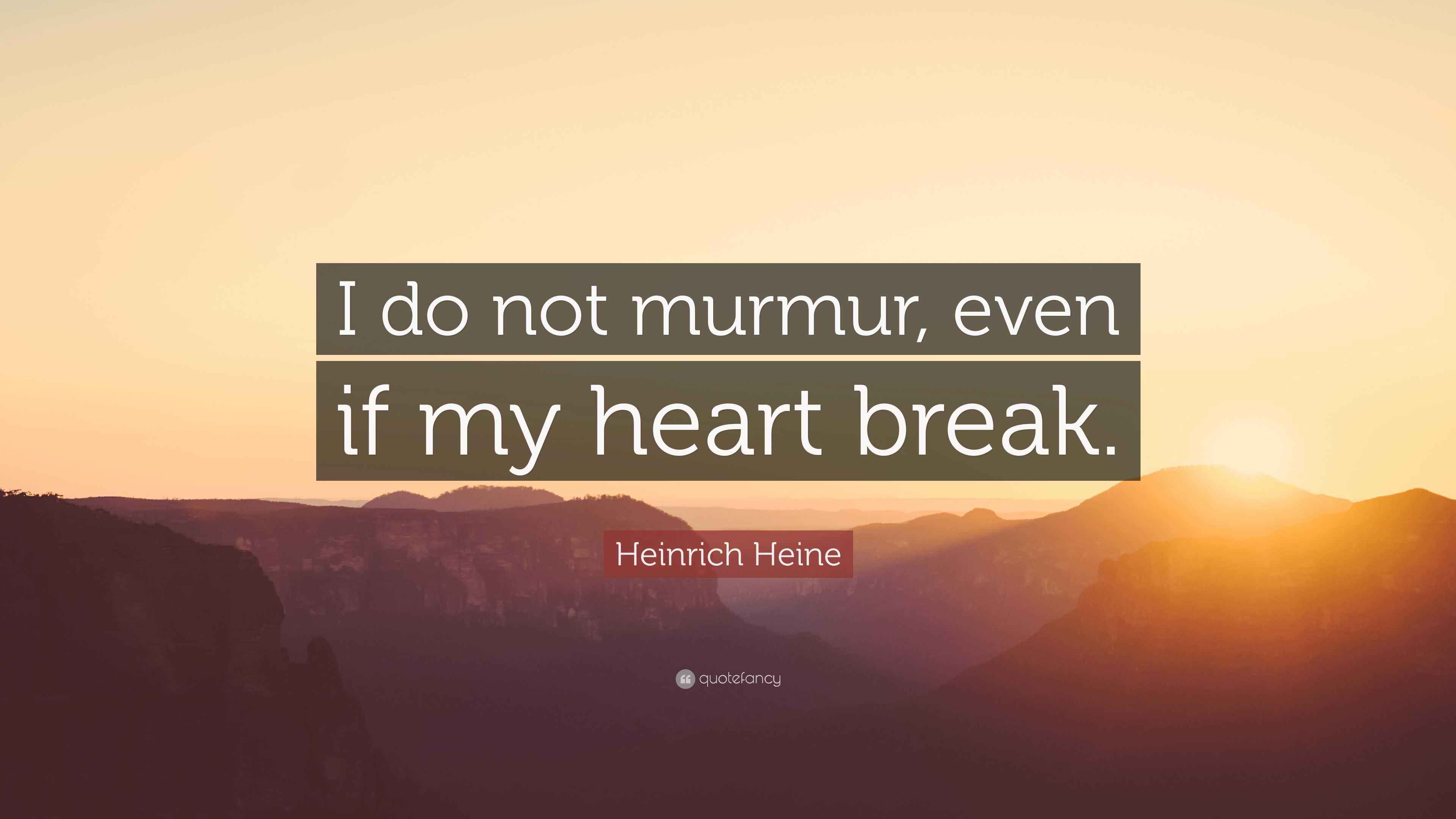 Heinrich Heine Quote: “I do not murmur, even if my heart break.”
