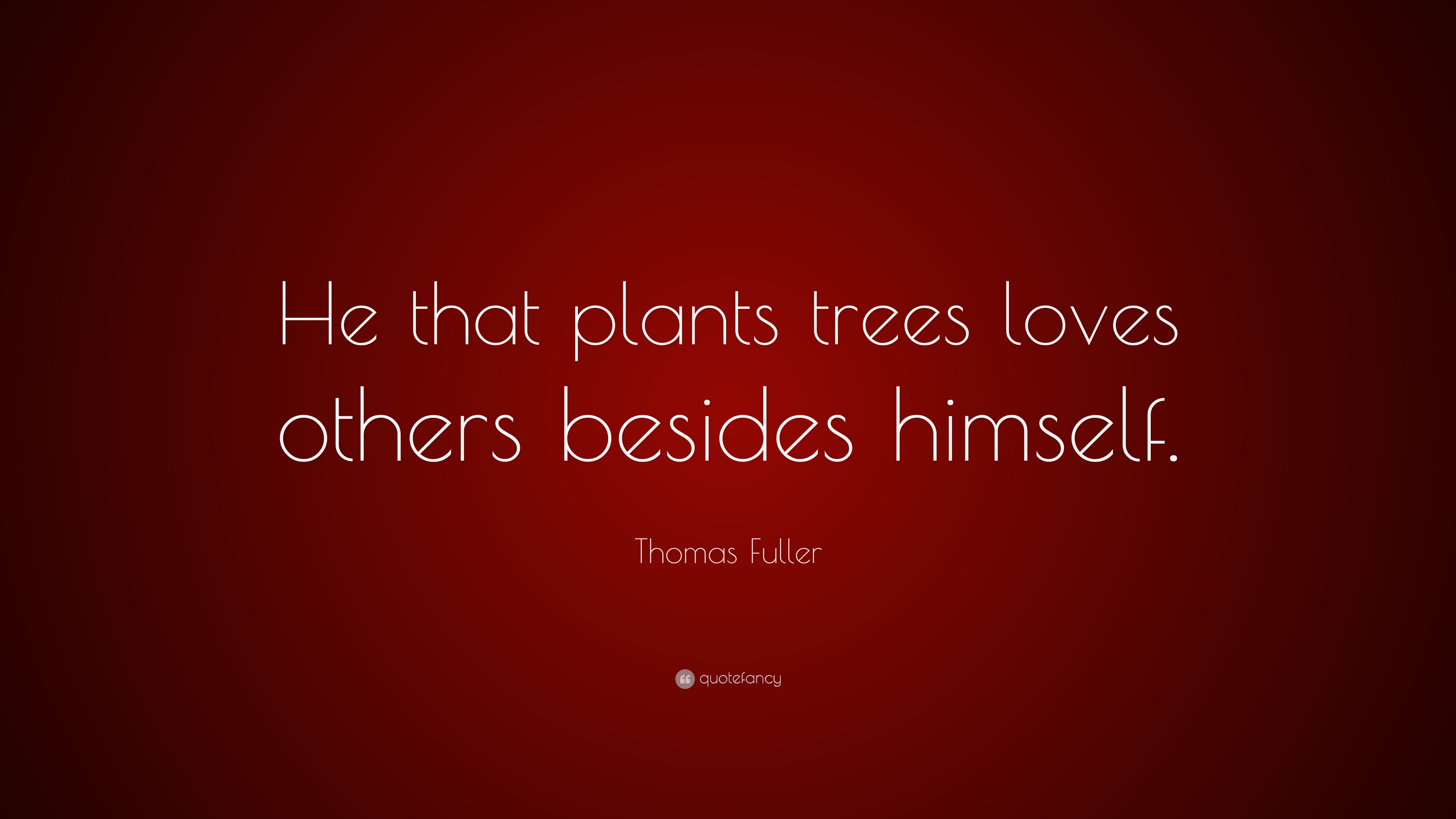 Thomas Fuller Quote: “He that plants trees loves others besides himself.”