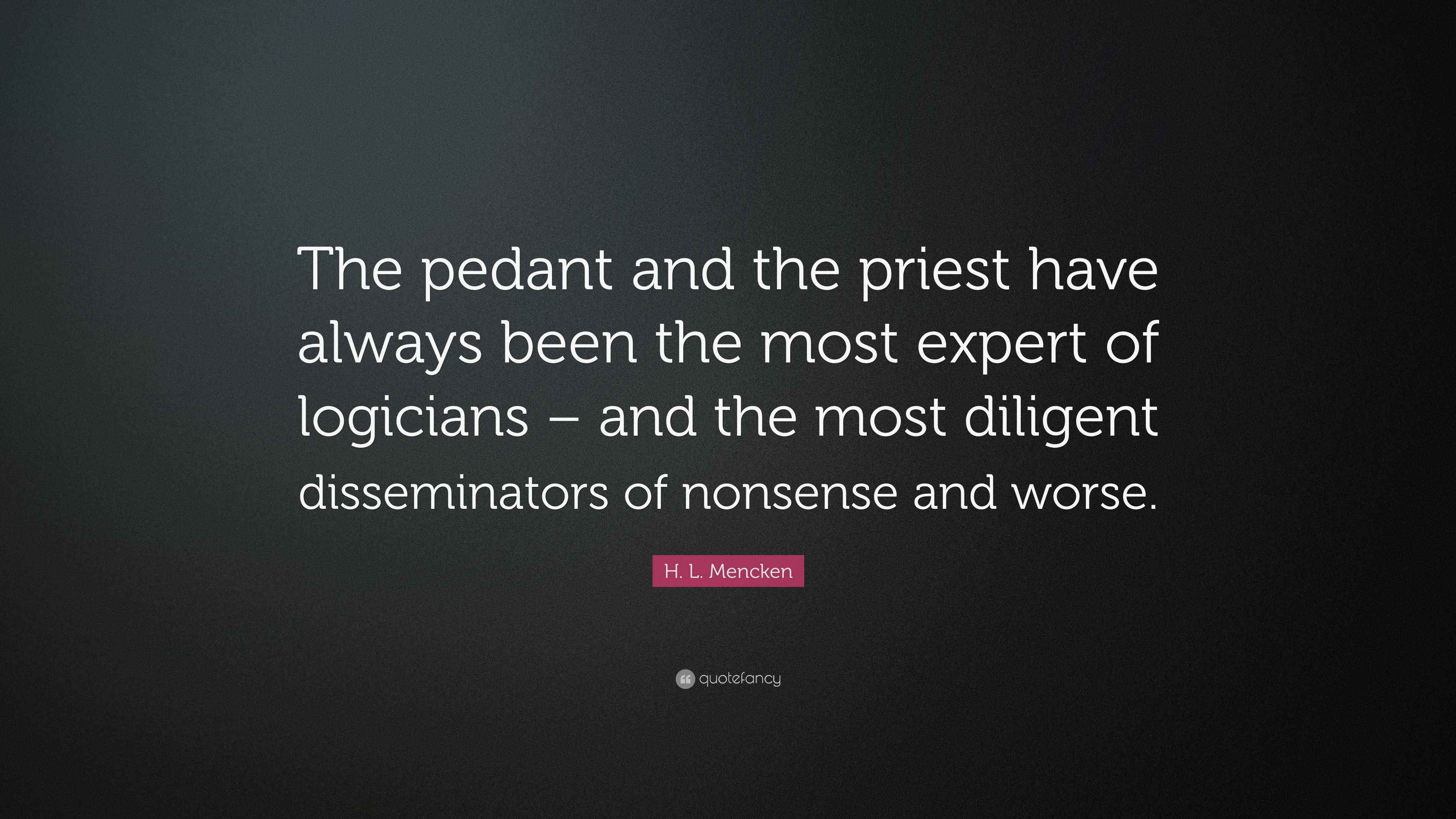 H. L. Mencken Quote: “The pedant and the priest have always been the ...