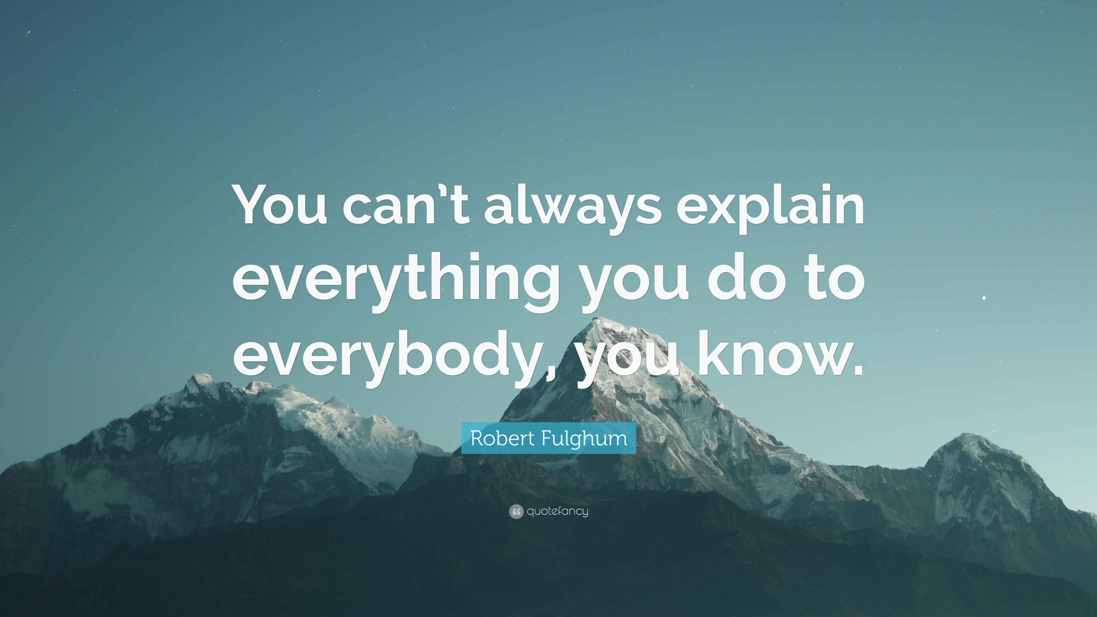 Robert Fulghum Quote: “You can’t always explain everything you do to ...