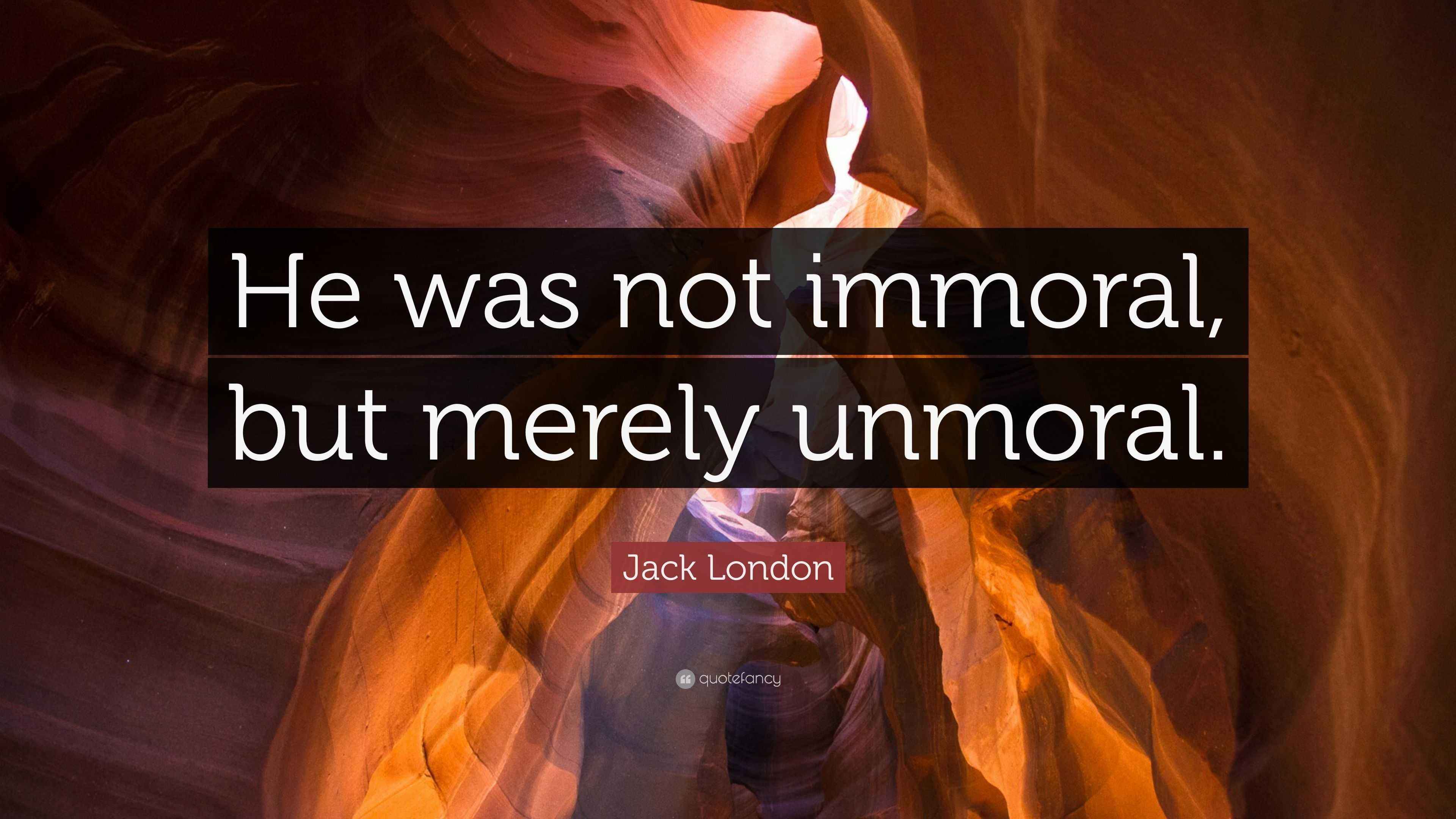 Jack London Quote: “He was not immoral, but merely unmoral.”
