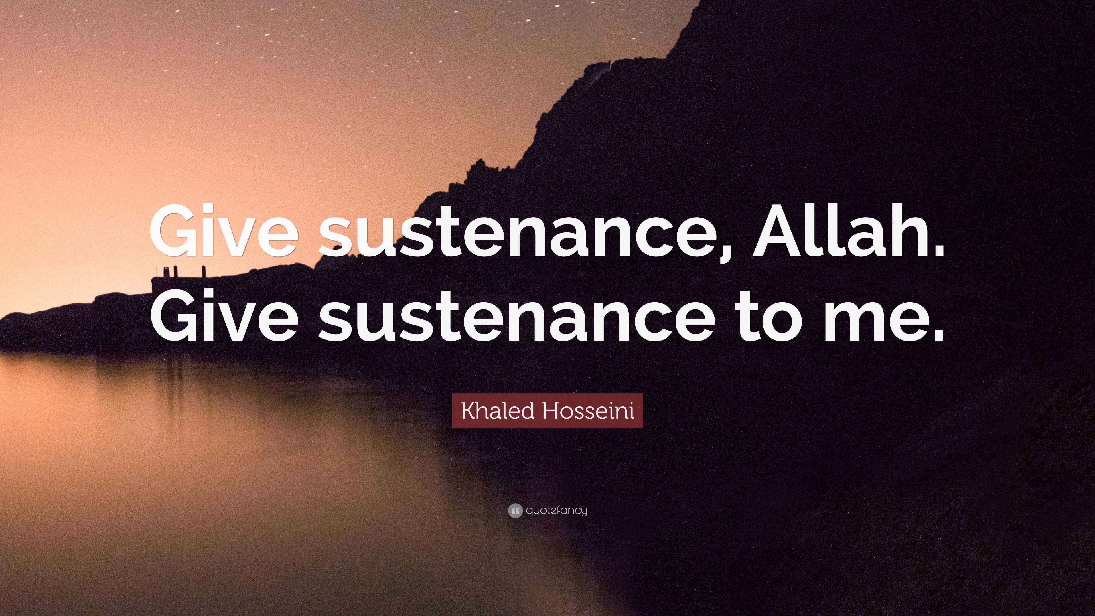 Khaled Hosseini Quote: “Give sustenance, Allah. Give sustenance to me.”