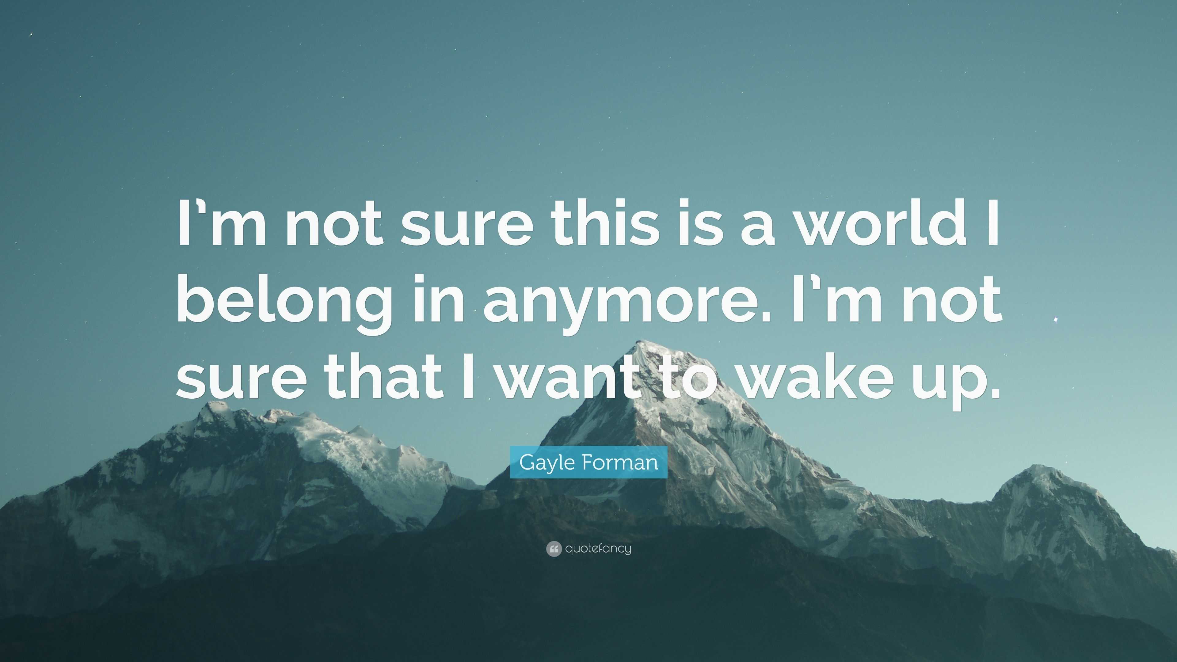 Gayle Forman Quote: “I’m not sure this is a world I belong in anymore ...