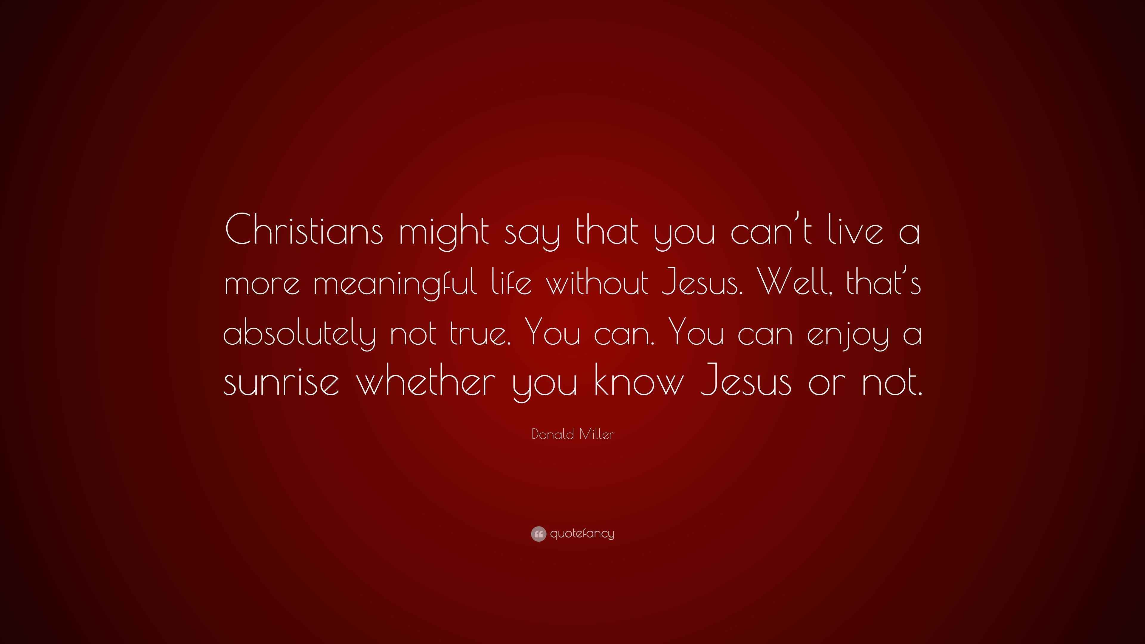 Donald Miller Quote: “Christians might say that you can’t live a more ...