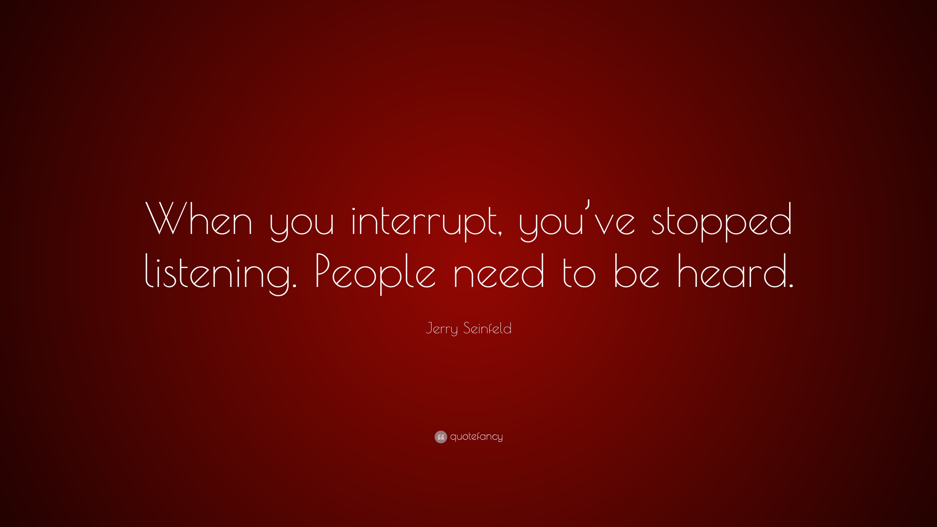 Jerry Seinfeld Quote: “When you interrupt, you’ve stopped listening ...