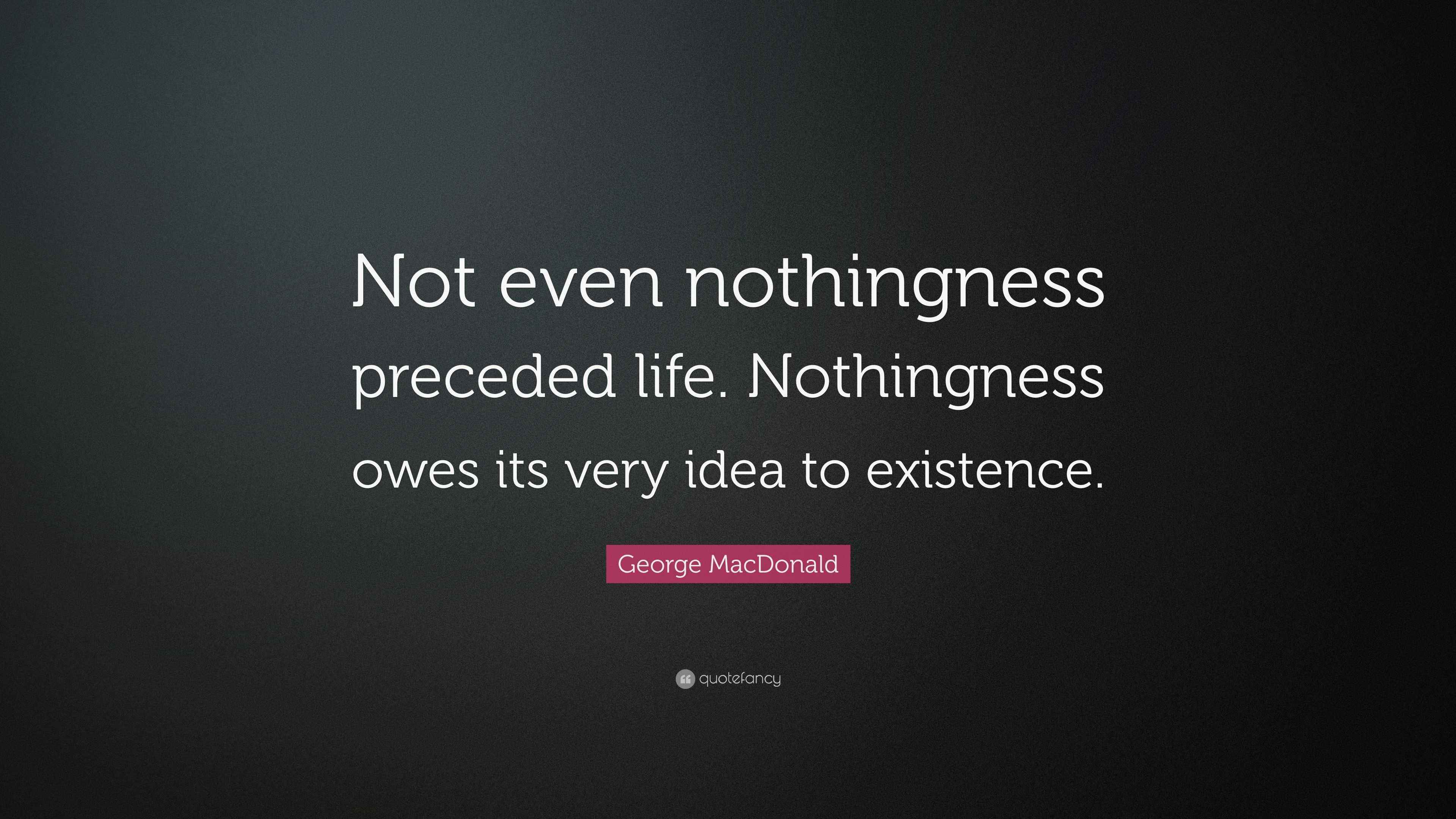 George MacDonald Quote: “Not even nothingness preceded life ...