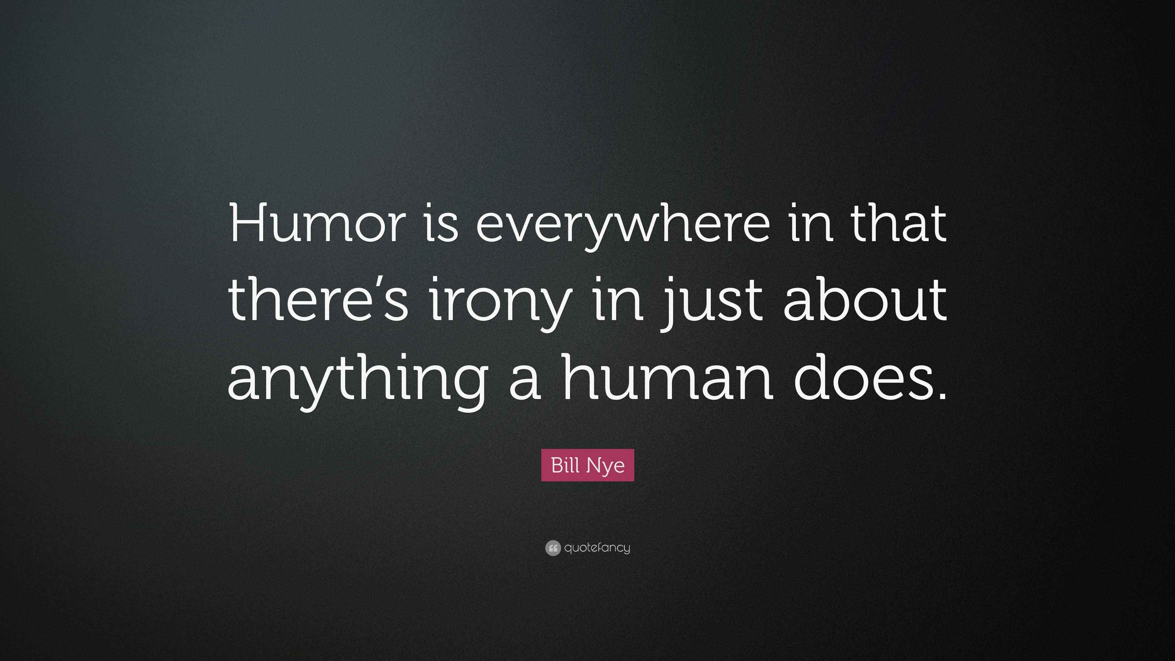 Bill Nye Quote: “Humor is everywhere in that there’s irony in just ...