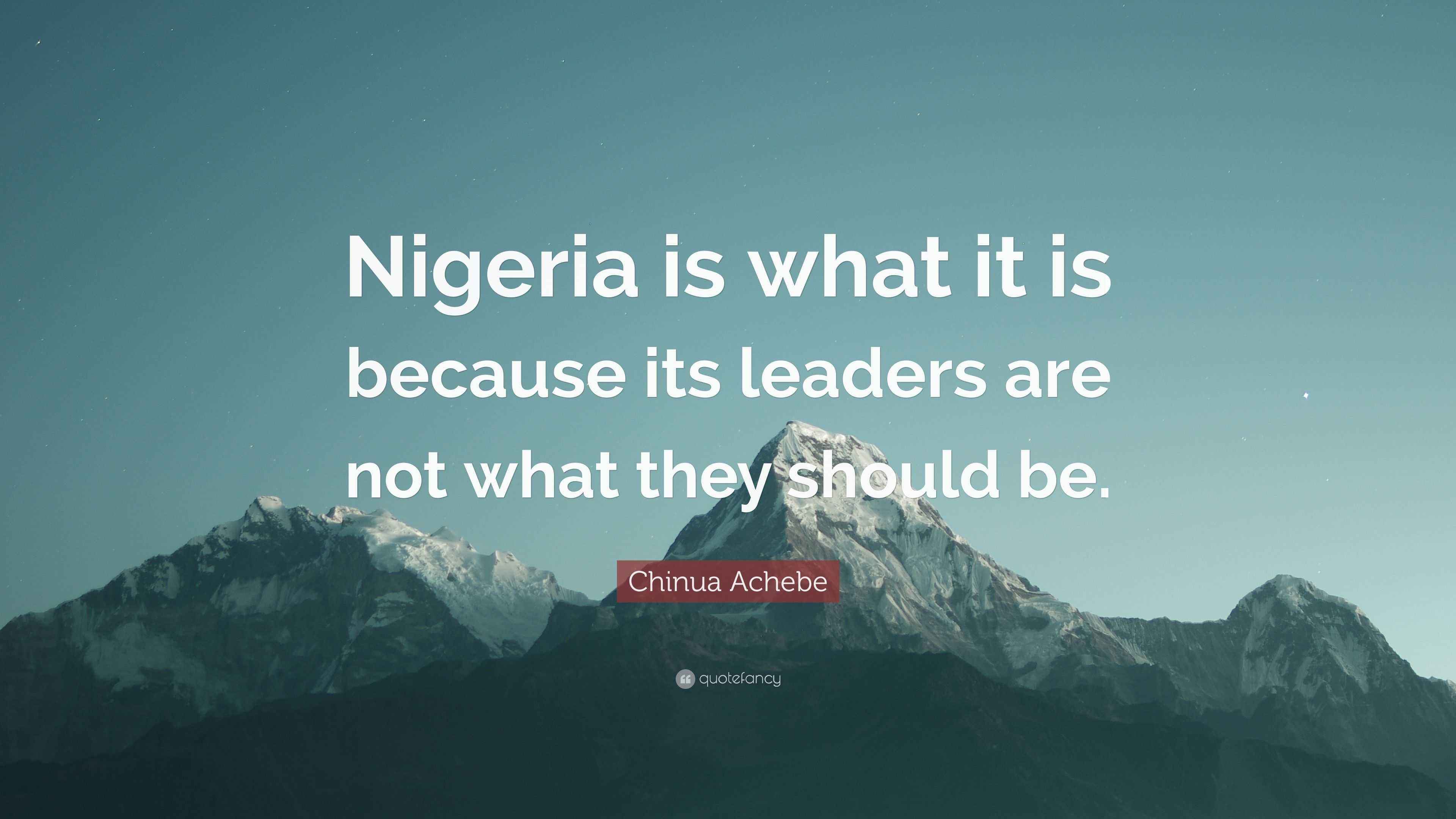 Chinua Achebe Quote: “Nigeria is what it is because its leaders are not ...