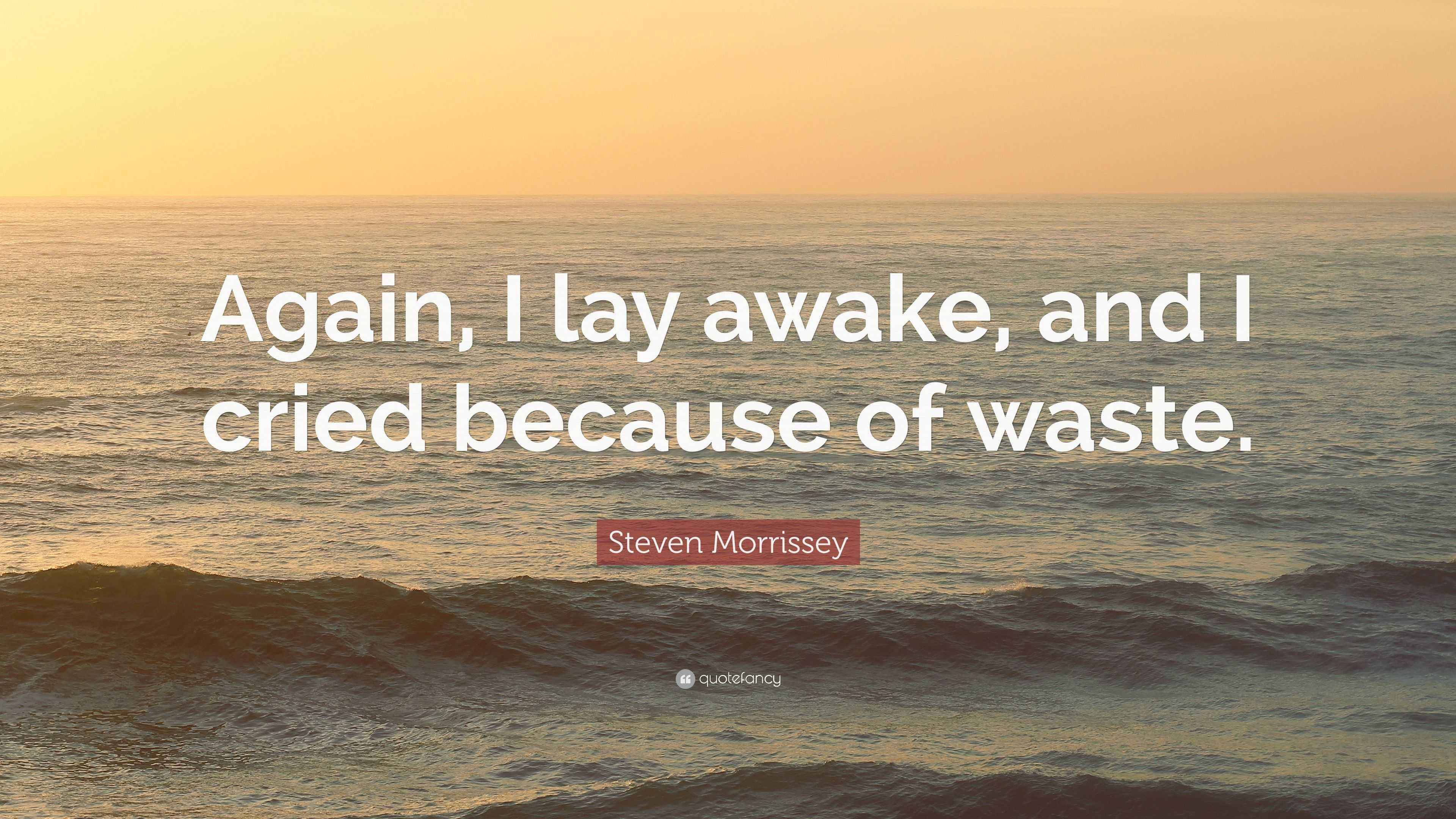 Steven Morrissey Quote: “Again, I lay awake, and I cried because of waste.”