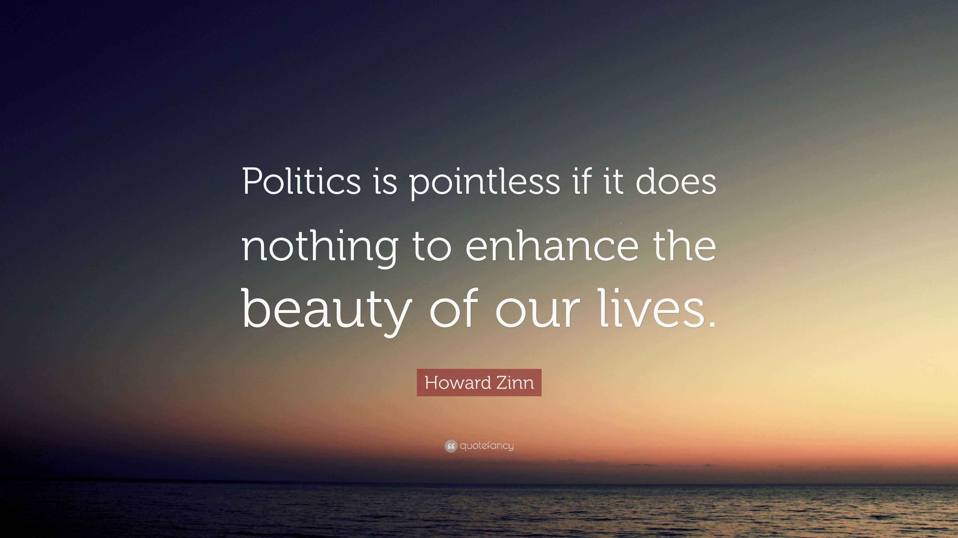 Howard Zinn Quote: “Politics is pointless if it does nothing to enhance ...