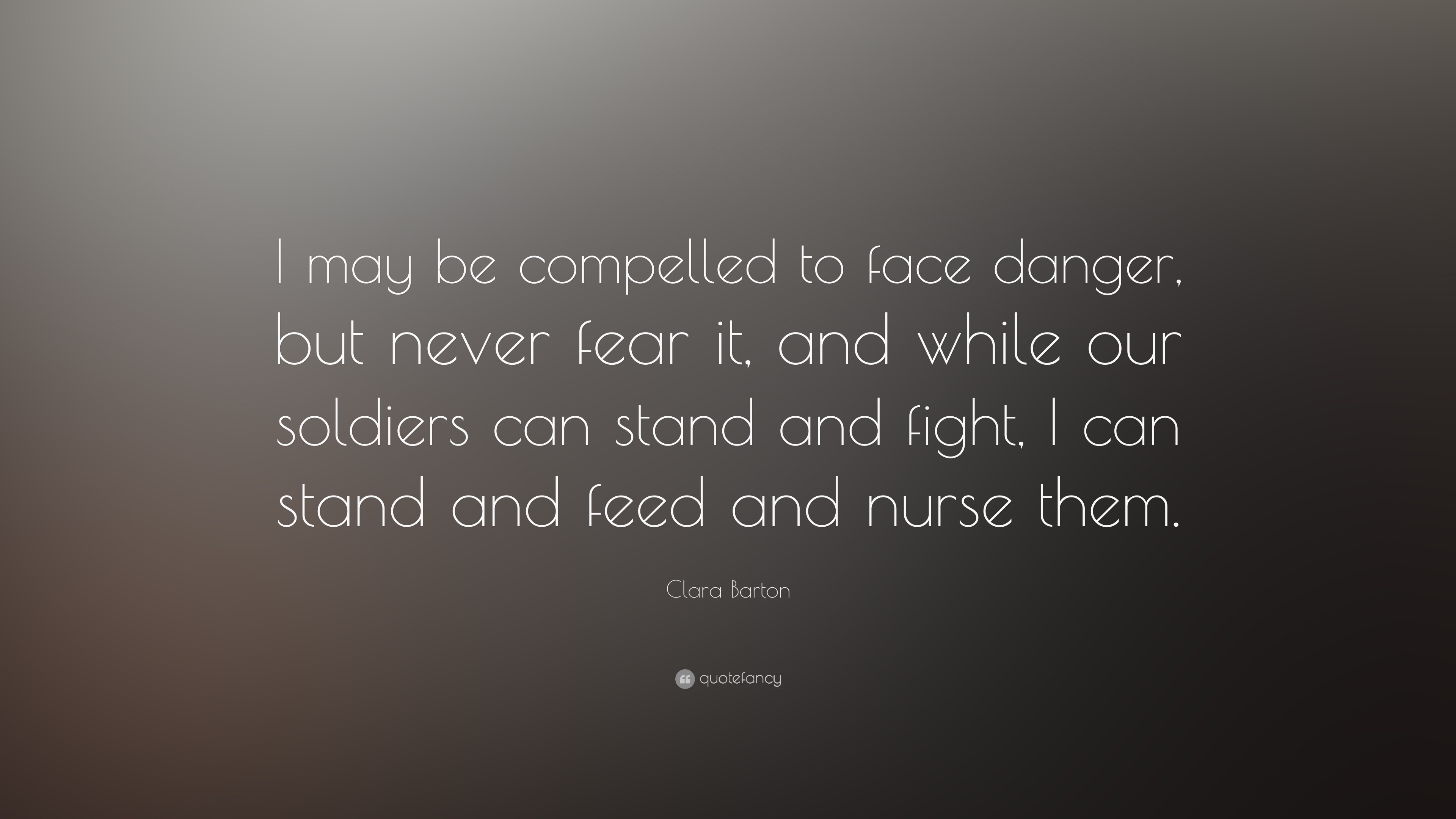 Clara Barton Quote: “I may be compelled to face danger, but never fear ...