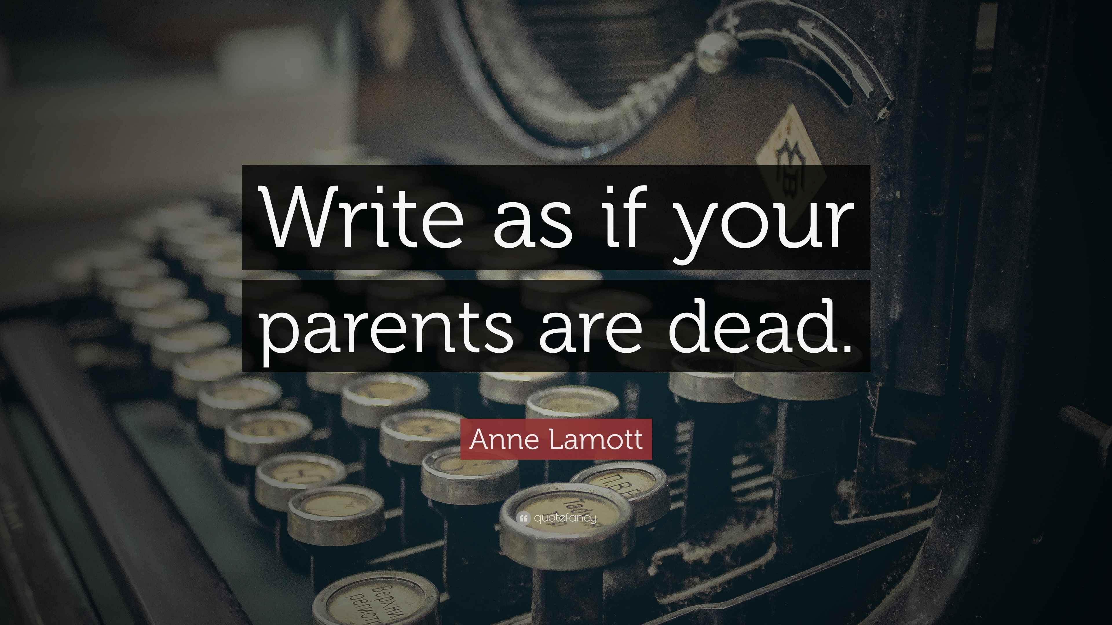 Anne Lamott Quote: “Write as if your parents are dead.”