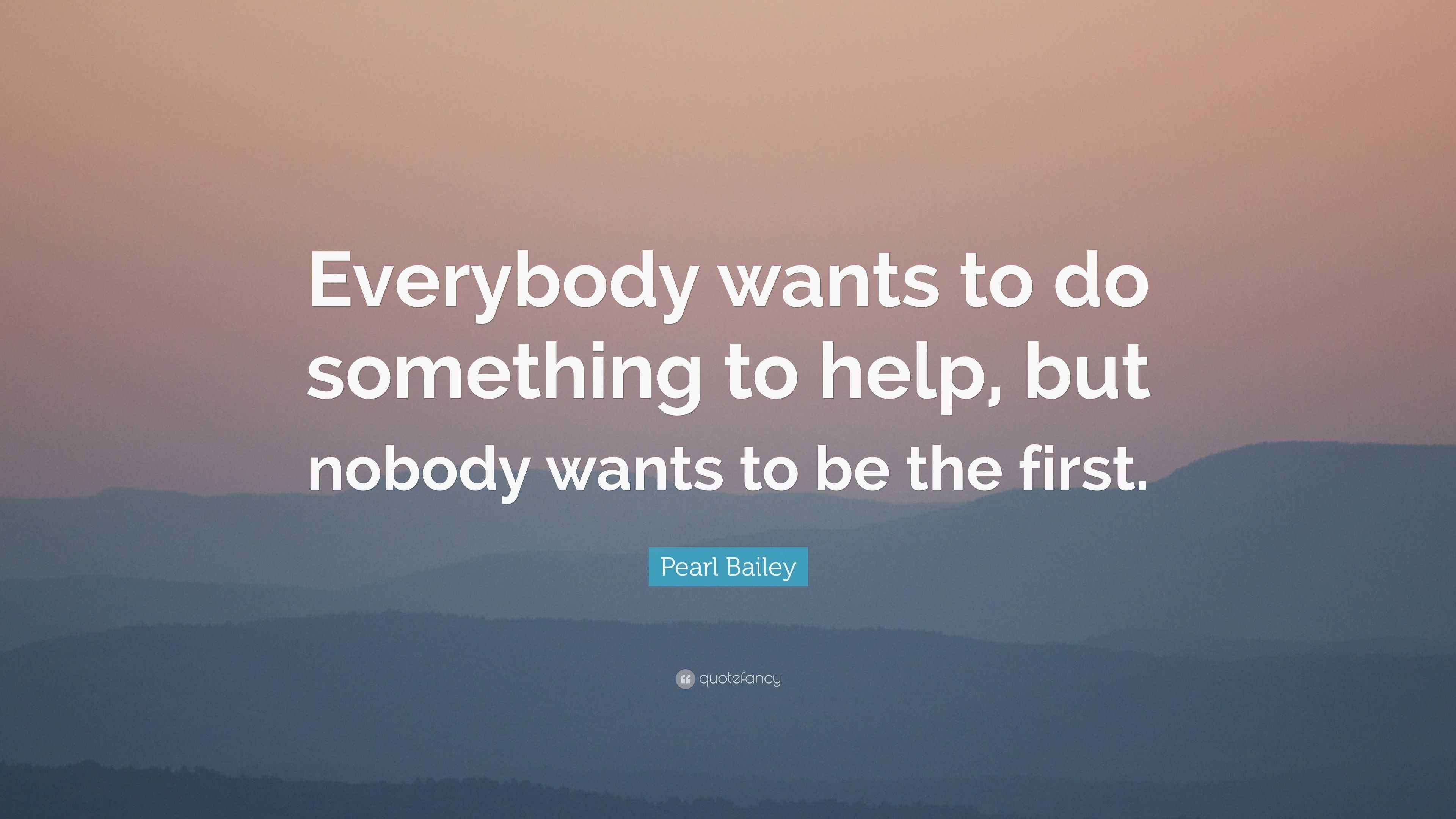Pearl Bailey Quote: “Everybody wants to do something to help, but ...
