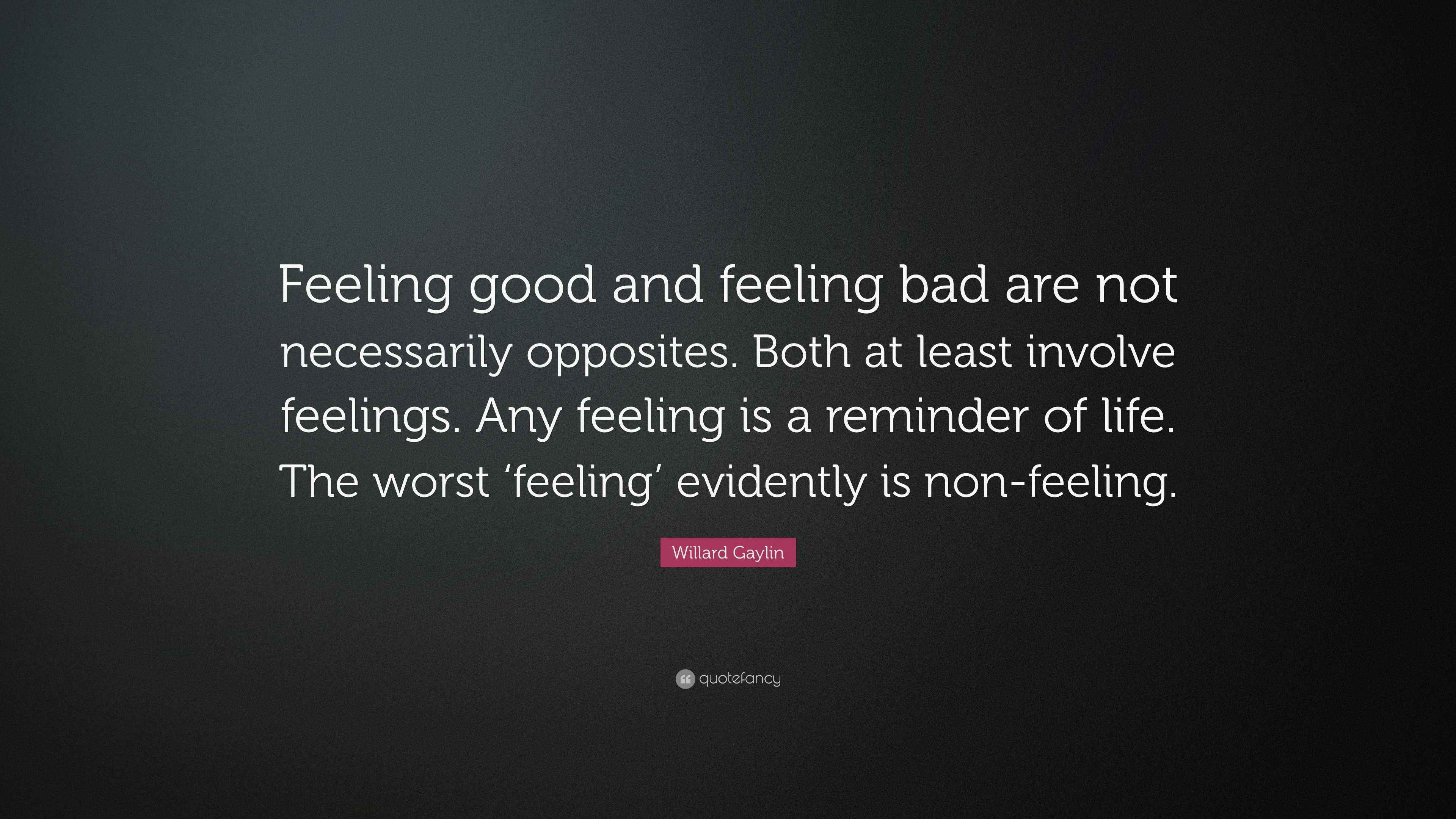 Willard Gaylin Quote: “Feeling good and feeling bad are not necessarily ...