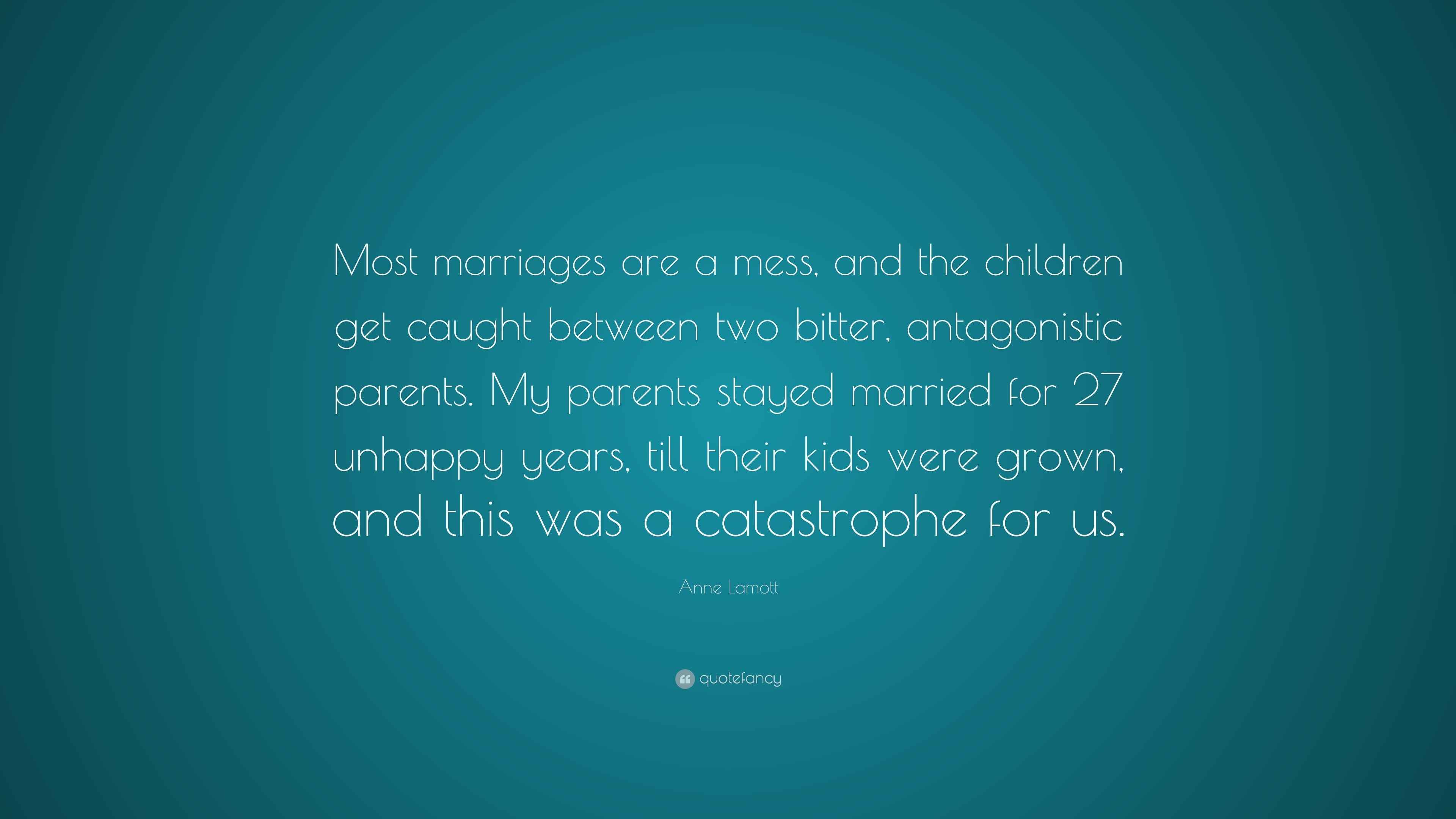 Anne Lamott Quote: “Most marriages are a mess, and the children get ...