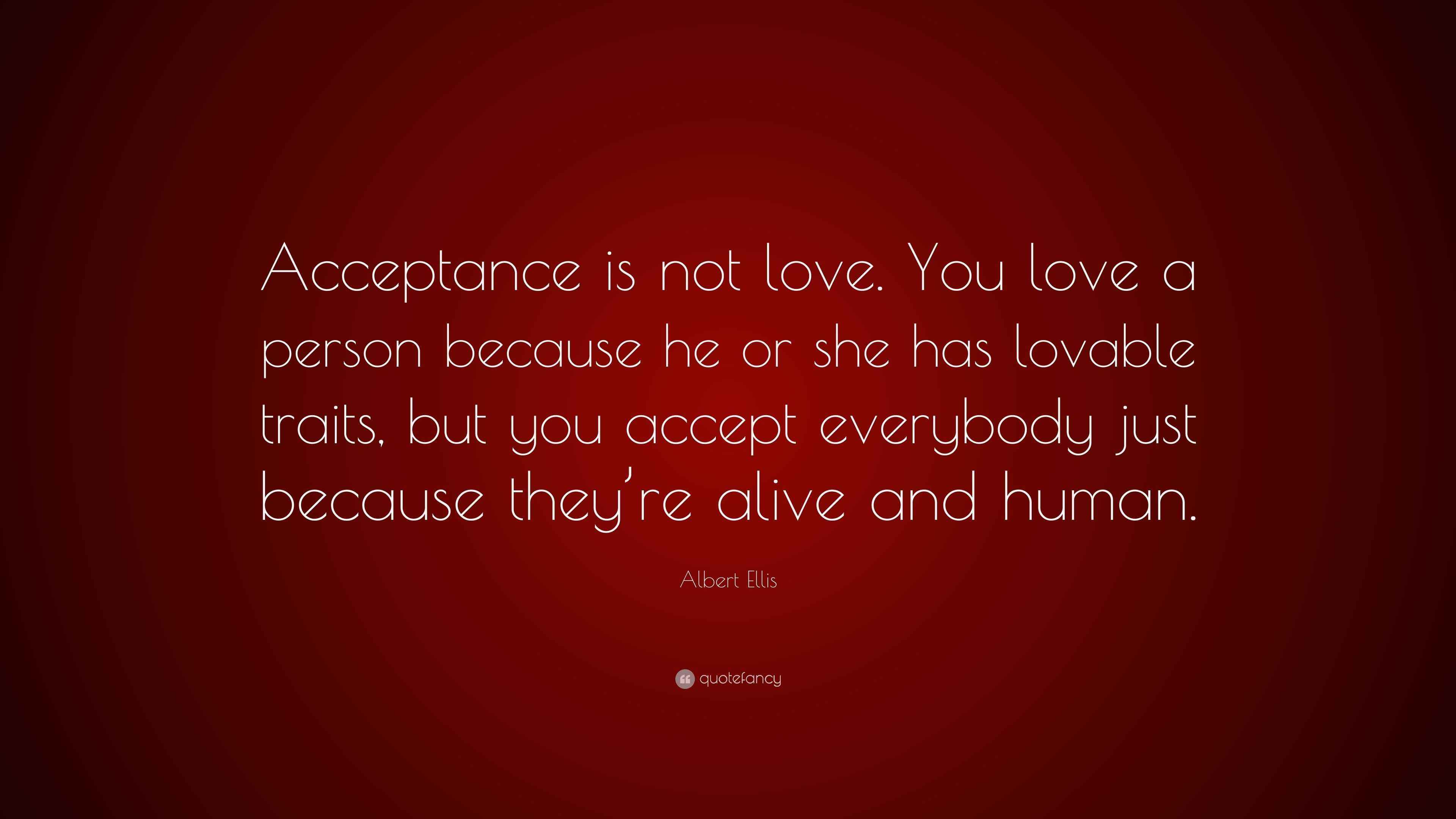 Albert Ellis Quote: “Acceptance is not love. You love a person because ...