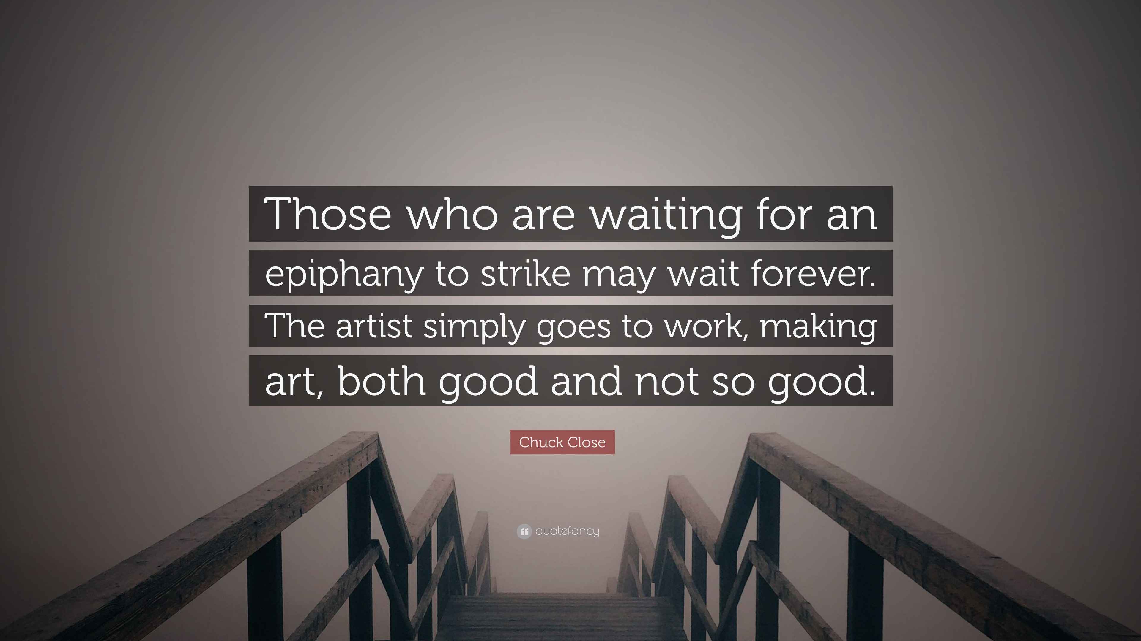 Chuck Close Quote: “Those who are waiting for an epiphany to strike may ...