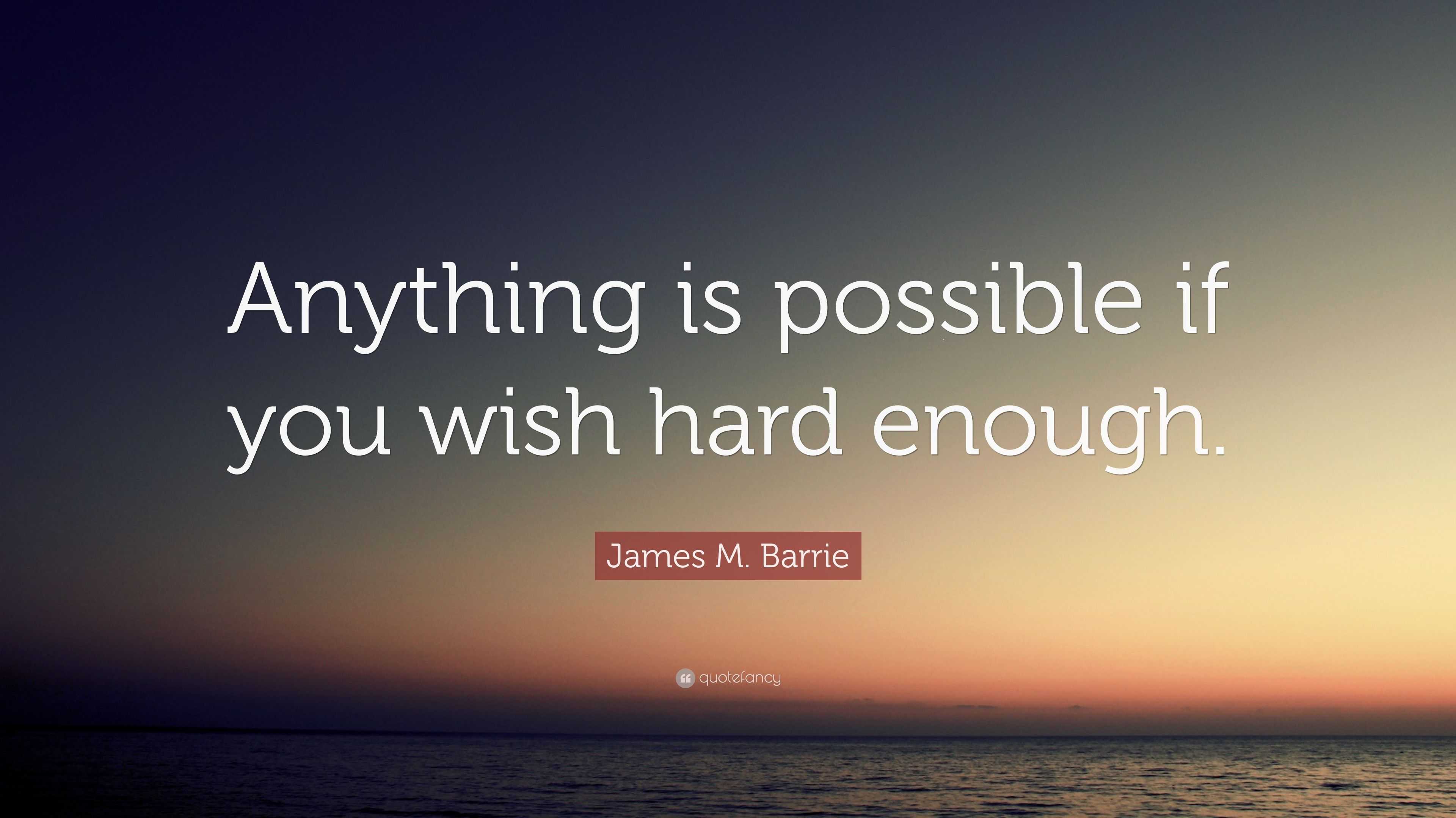 James M. Barrie Quote: “Anything is possible if you wish hard enough.”
