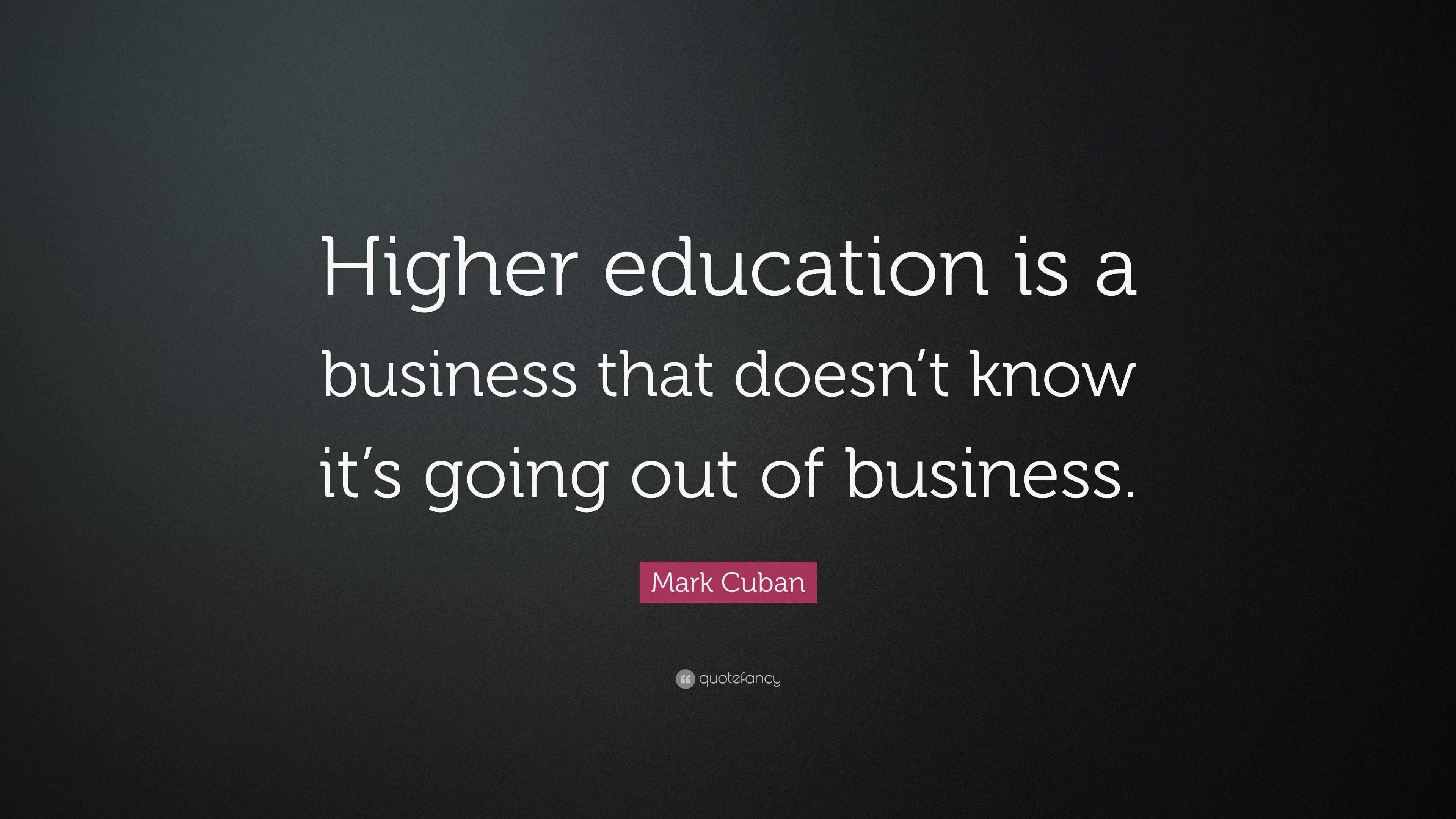 Mark Cuban Quote: “Higher education is a business that doesn’t know it ...