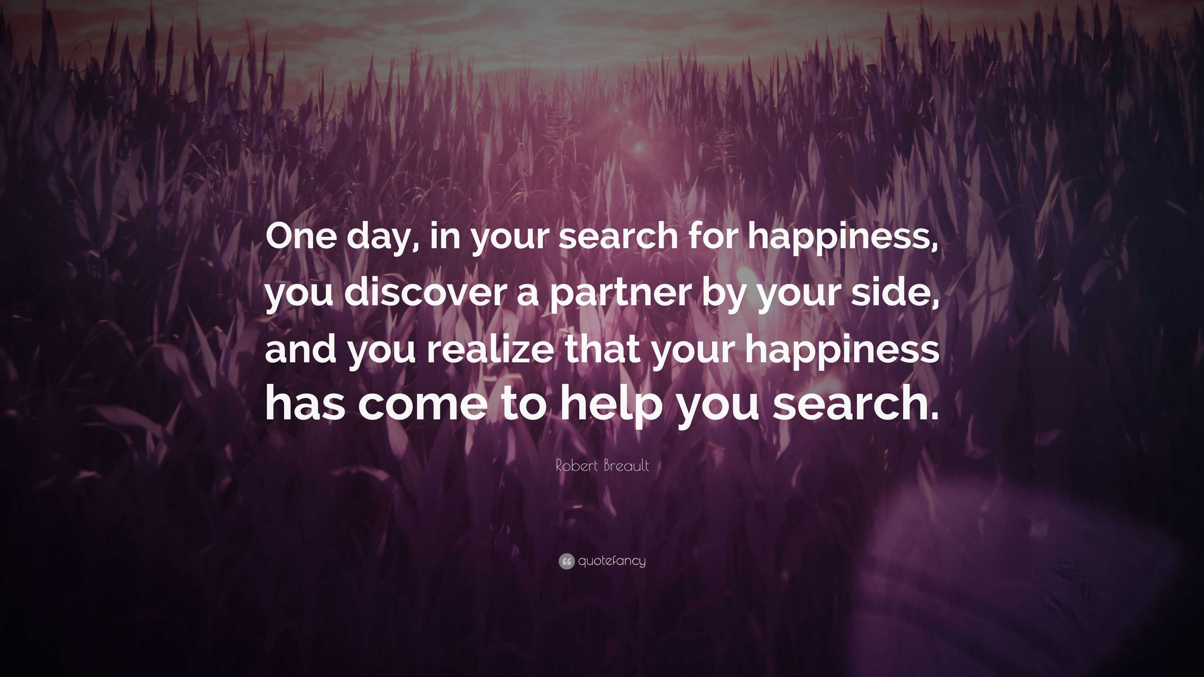 Robert Breault Quote: “One day, in your search for happiness, you ...
