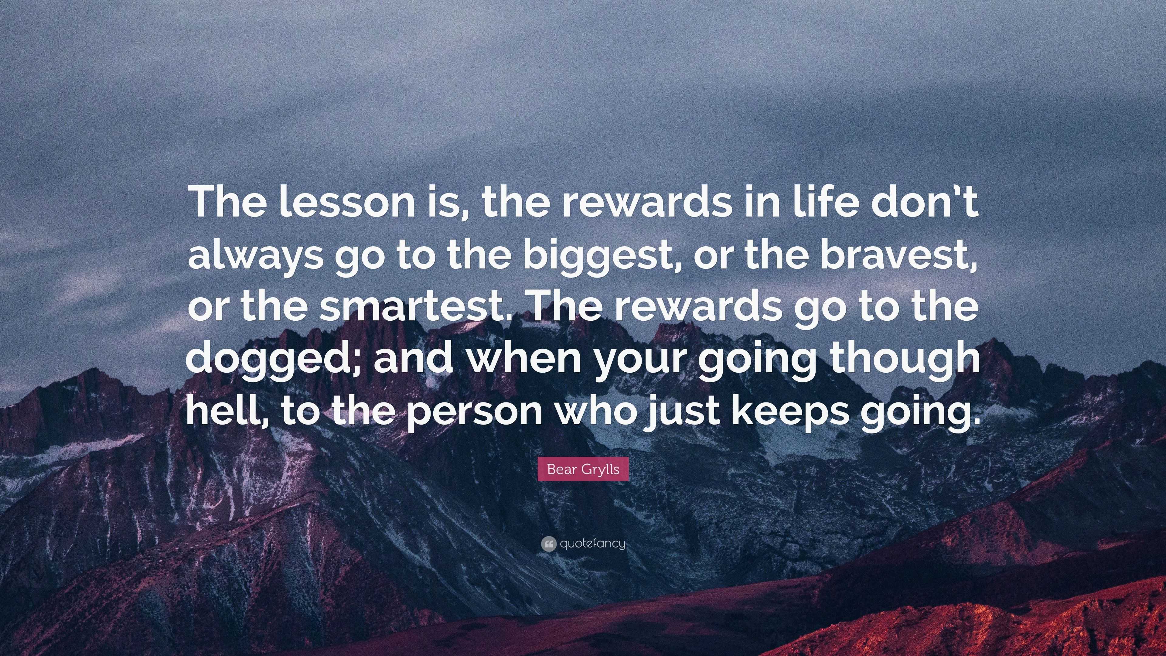 Bear Grylls Quote: “The lesson is, the rewards in life don’t always go ...