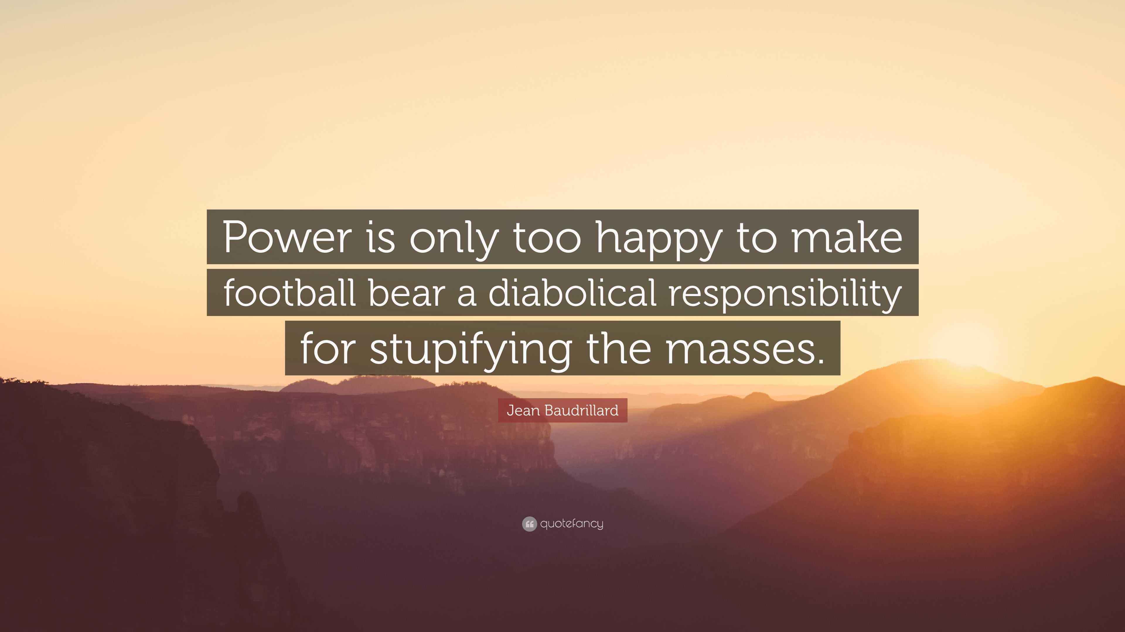 Jean Baudrillard Quote: “Power is only too happy to make football bear ...