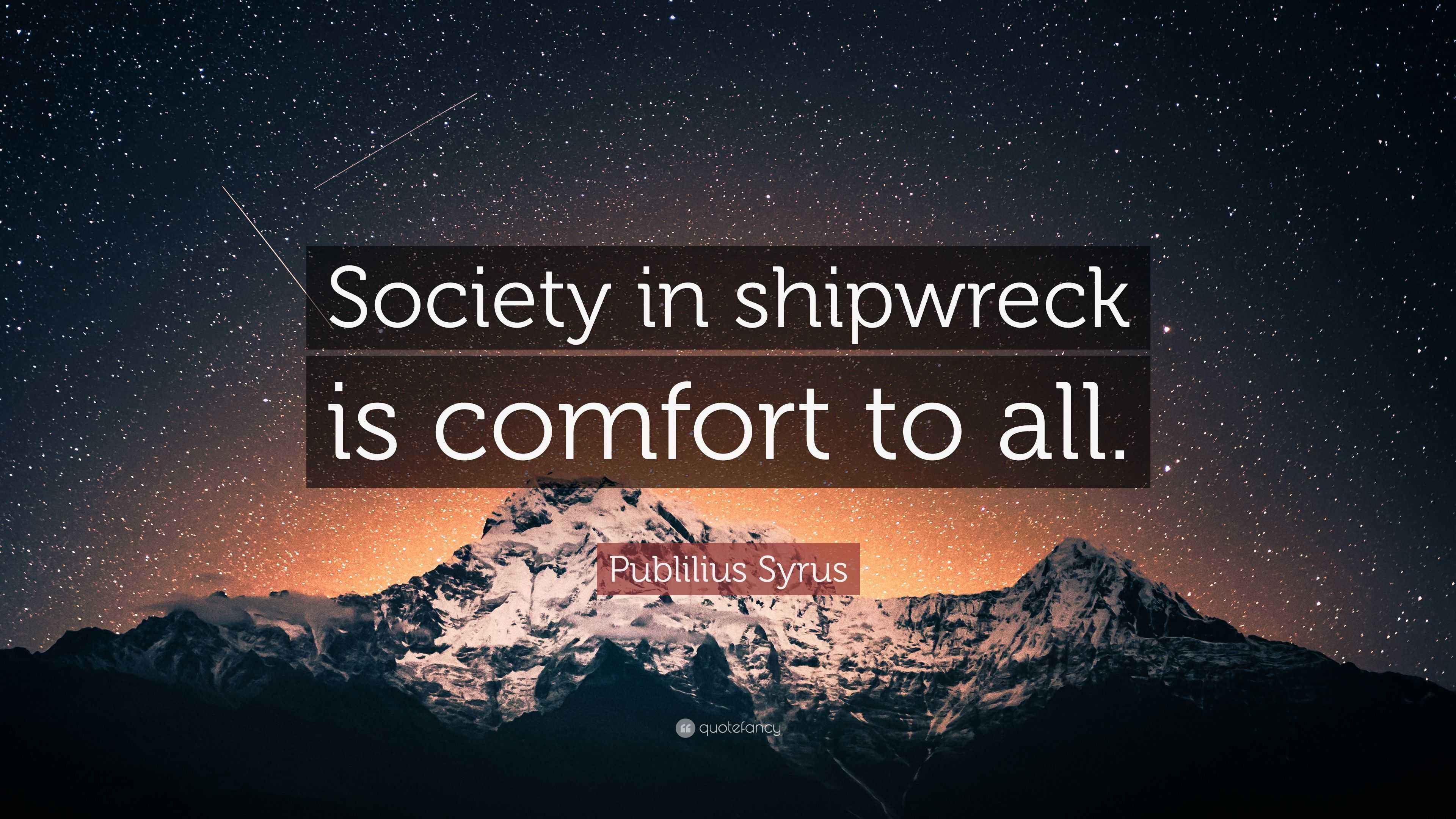 Publilius Syrus Quote: “Society in shipwreck is comfort to all.”