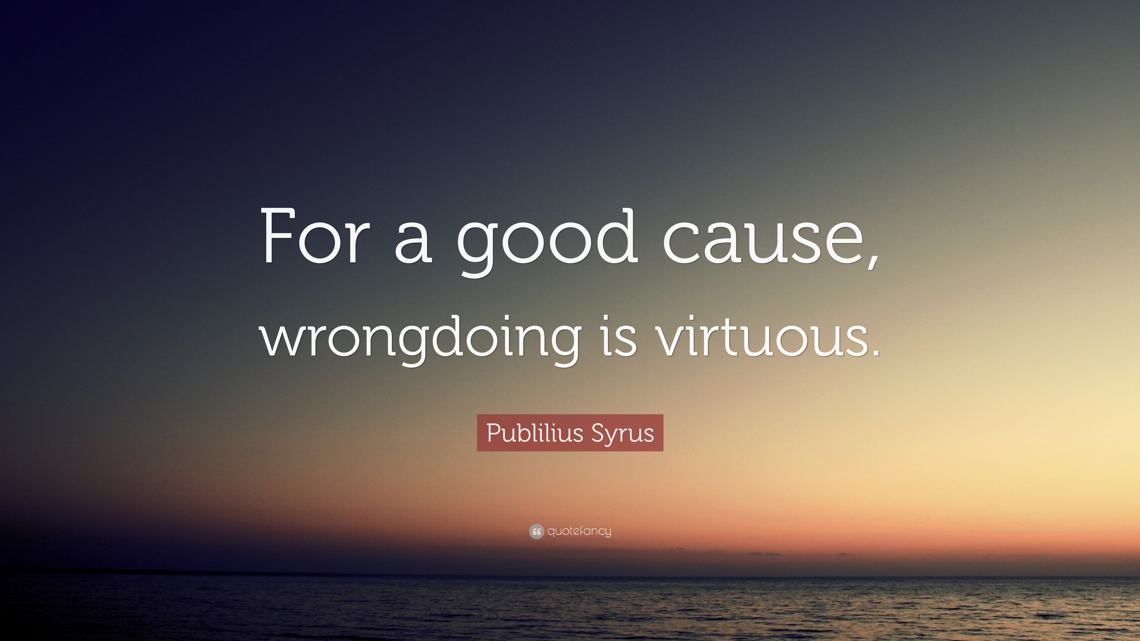 Publilius Syrus Quote: “For a good cause, wrongdoing is virtuous.”
