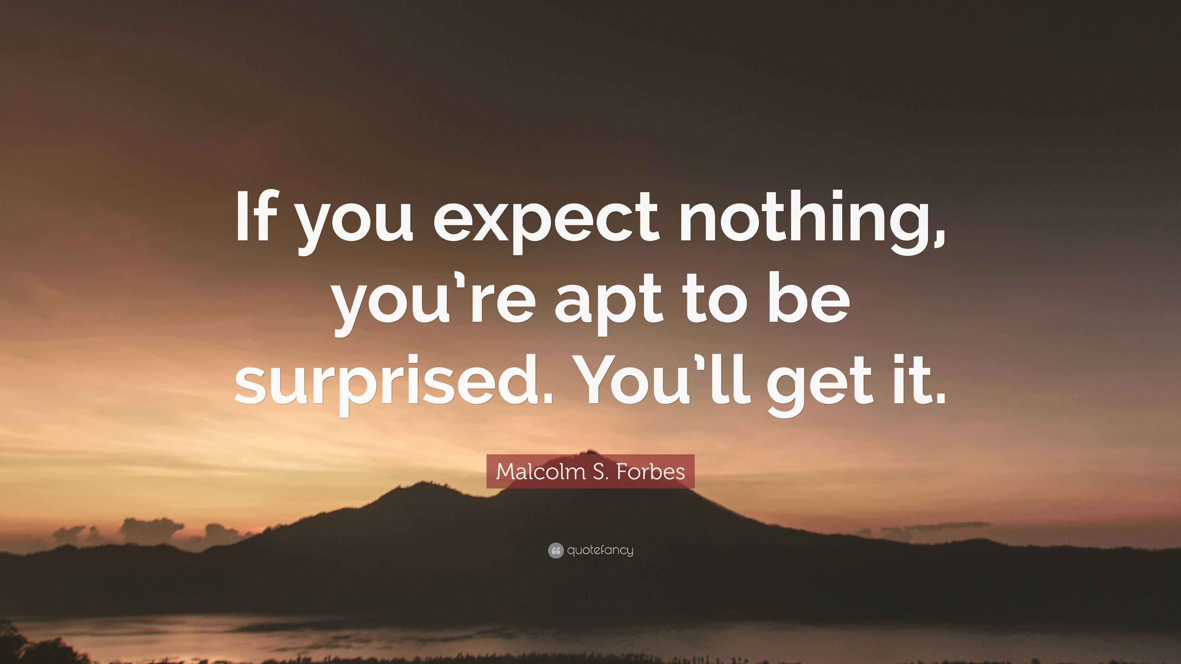 Malcolm S. Forbes Quote: “If you expect nothing, you’re apt to be ...