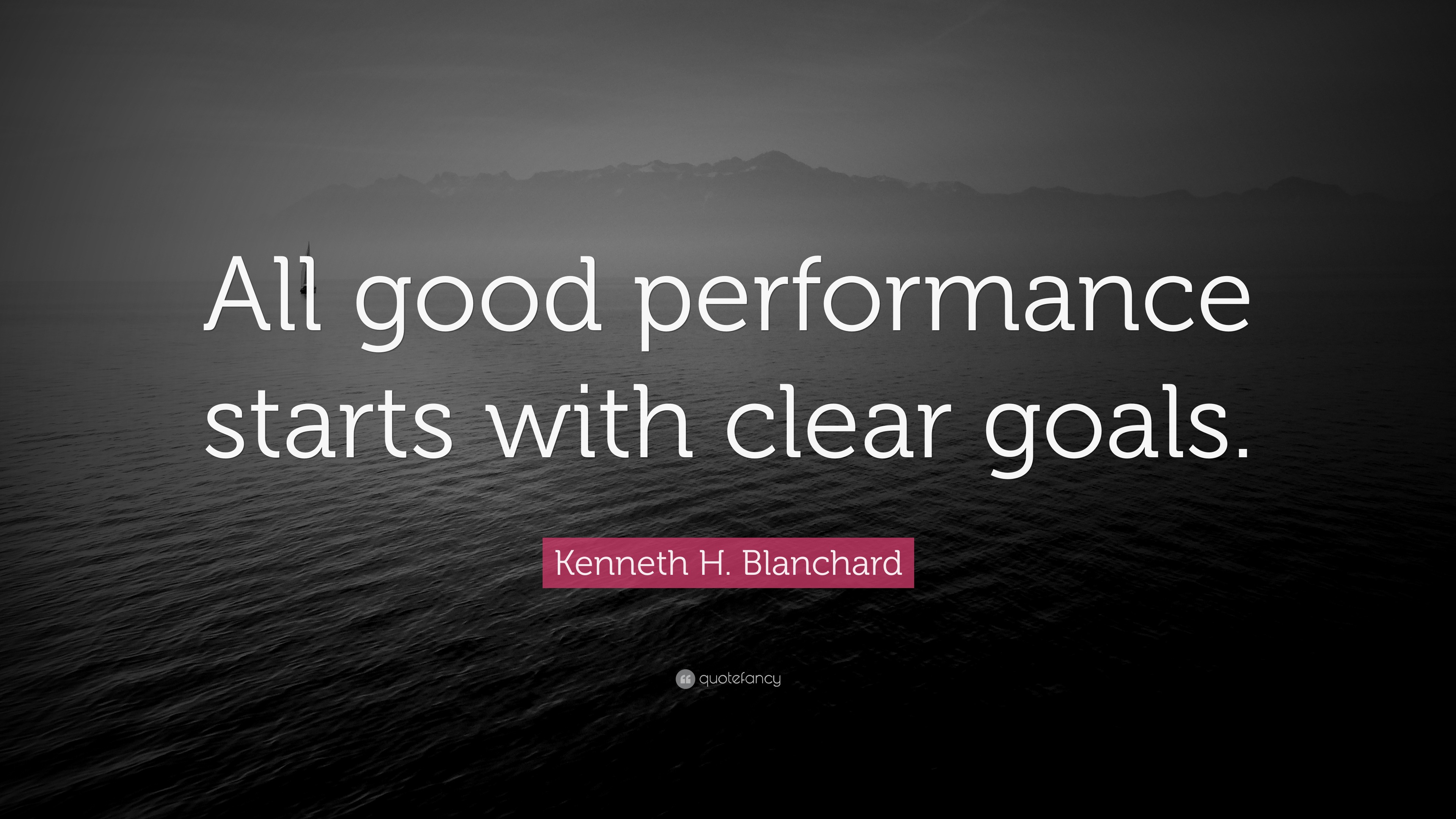 Kenneth H. Blanchard Quote: “All good performance starts with clear goals.”