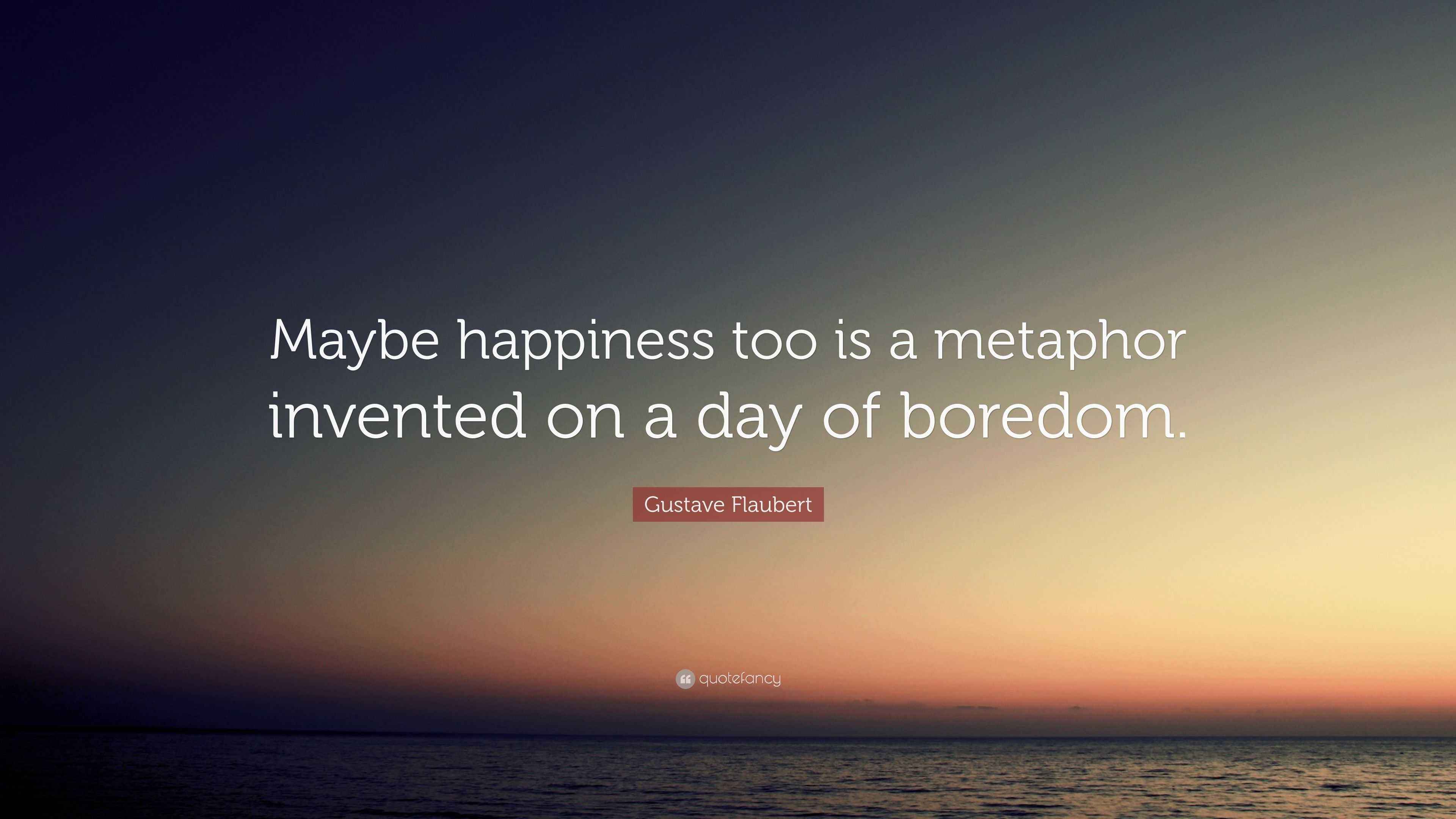 Gustave Flaubert Quote: “Maybe happiness too is a metaphor invented on ...