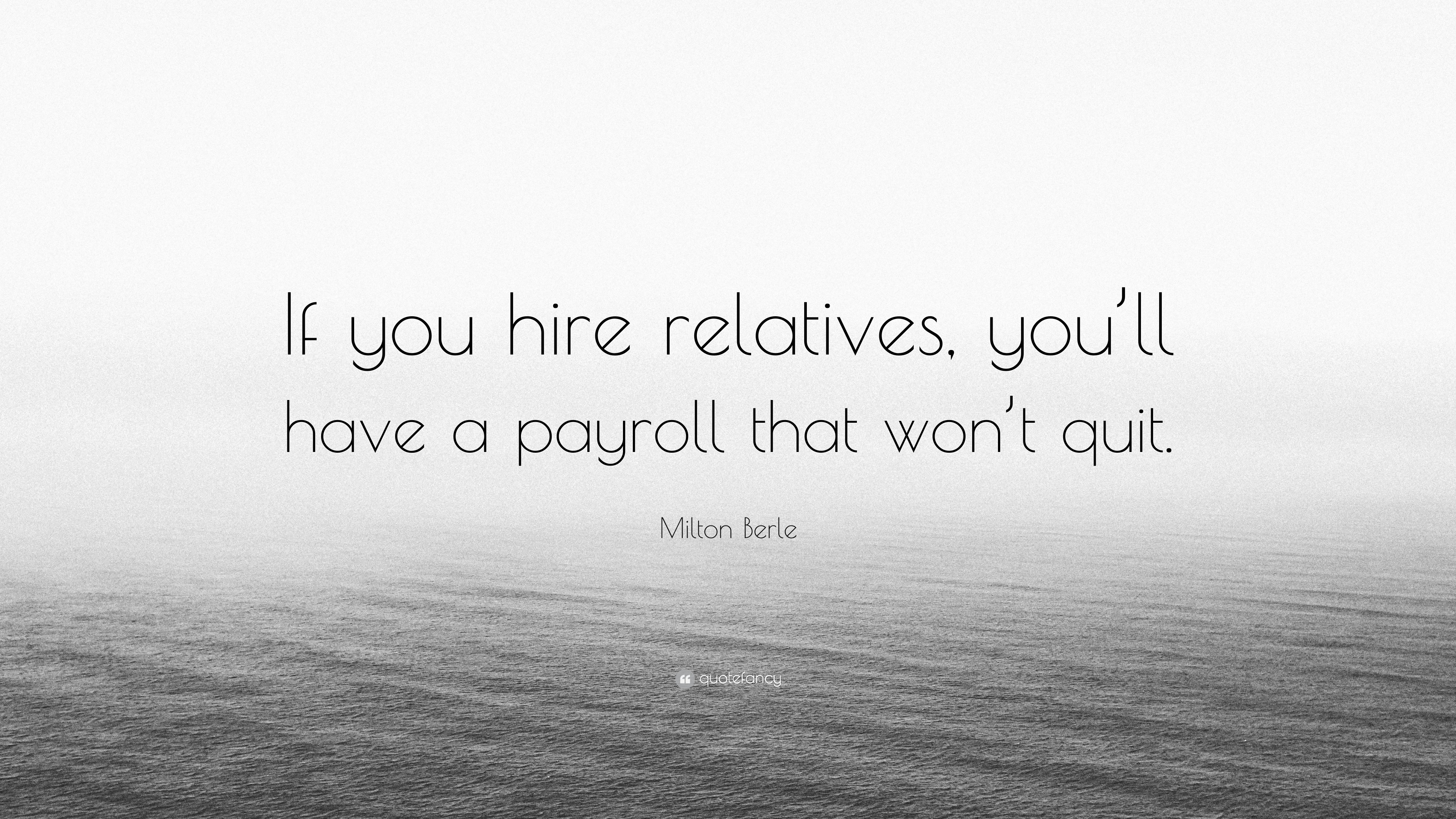 Milton Berle Quote: “If you hire relatives, you’ll have a payroll that ...