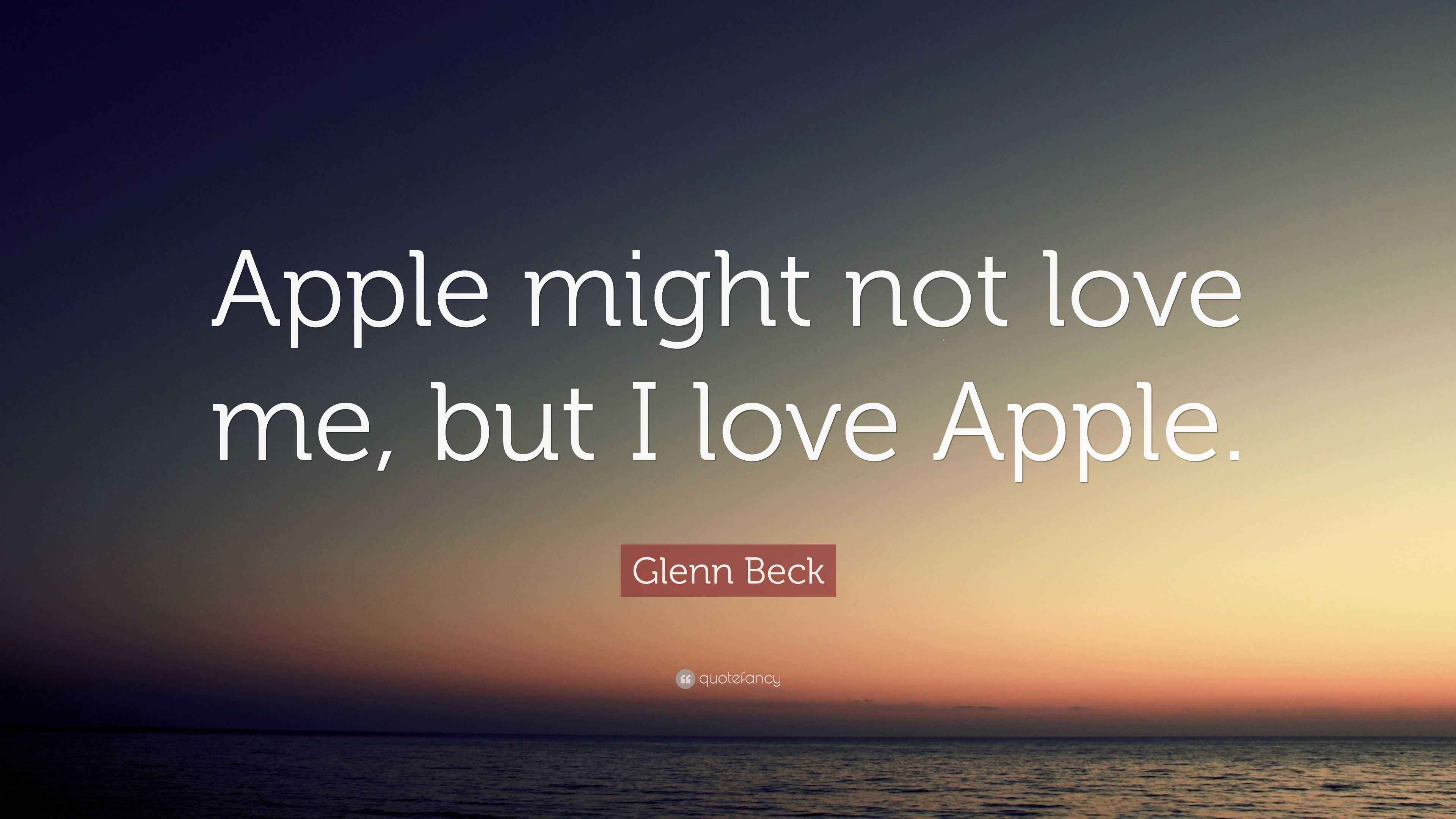 Glenn Beck Quote: “Apple might not love me, but I love Apple.”