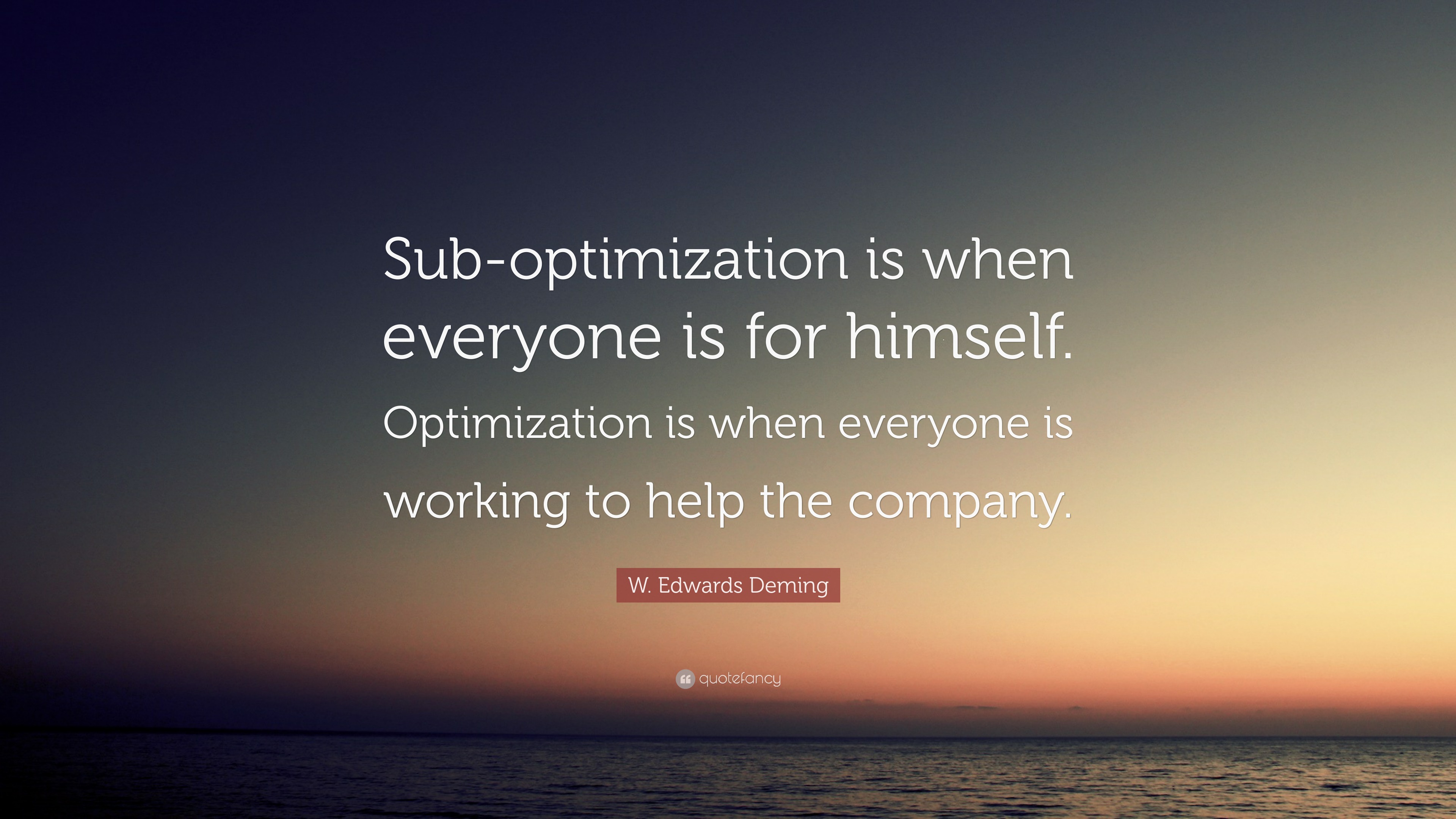 W. Edwards Deming Quote: “Sub-optimization is when everyone is for ...