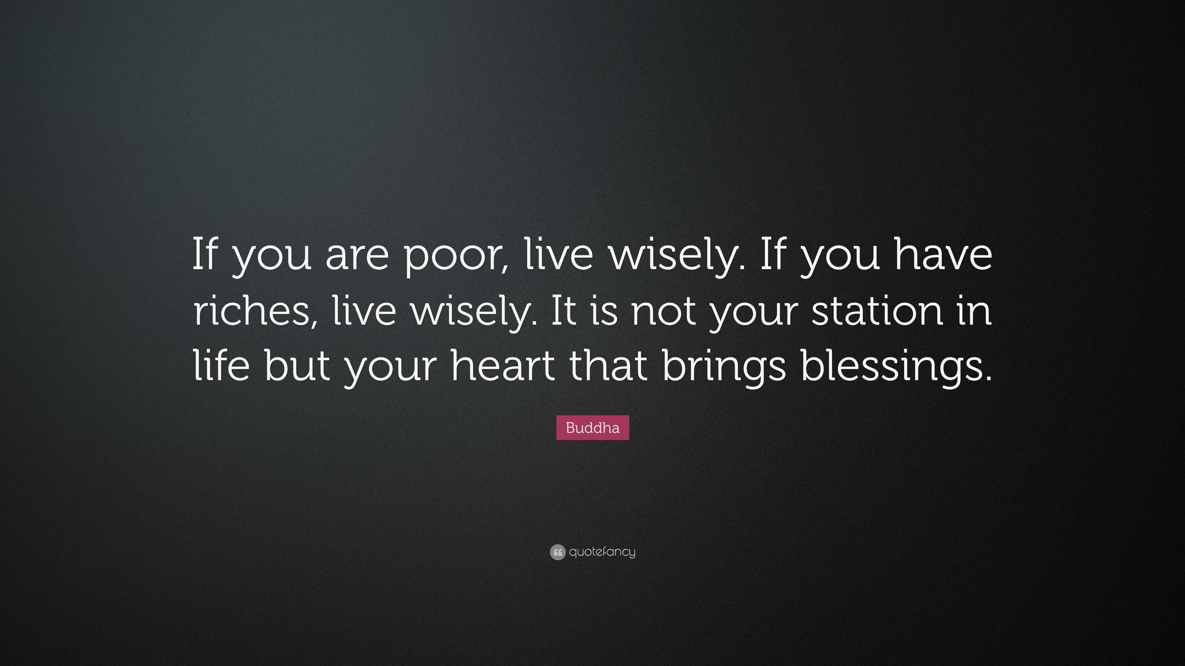Buddha Quote: “If you are poor, live wisely. If you have riches, live ...