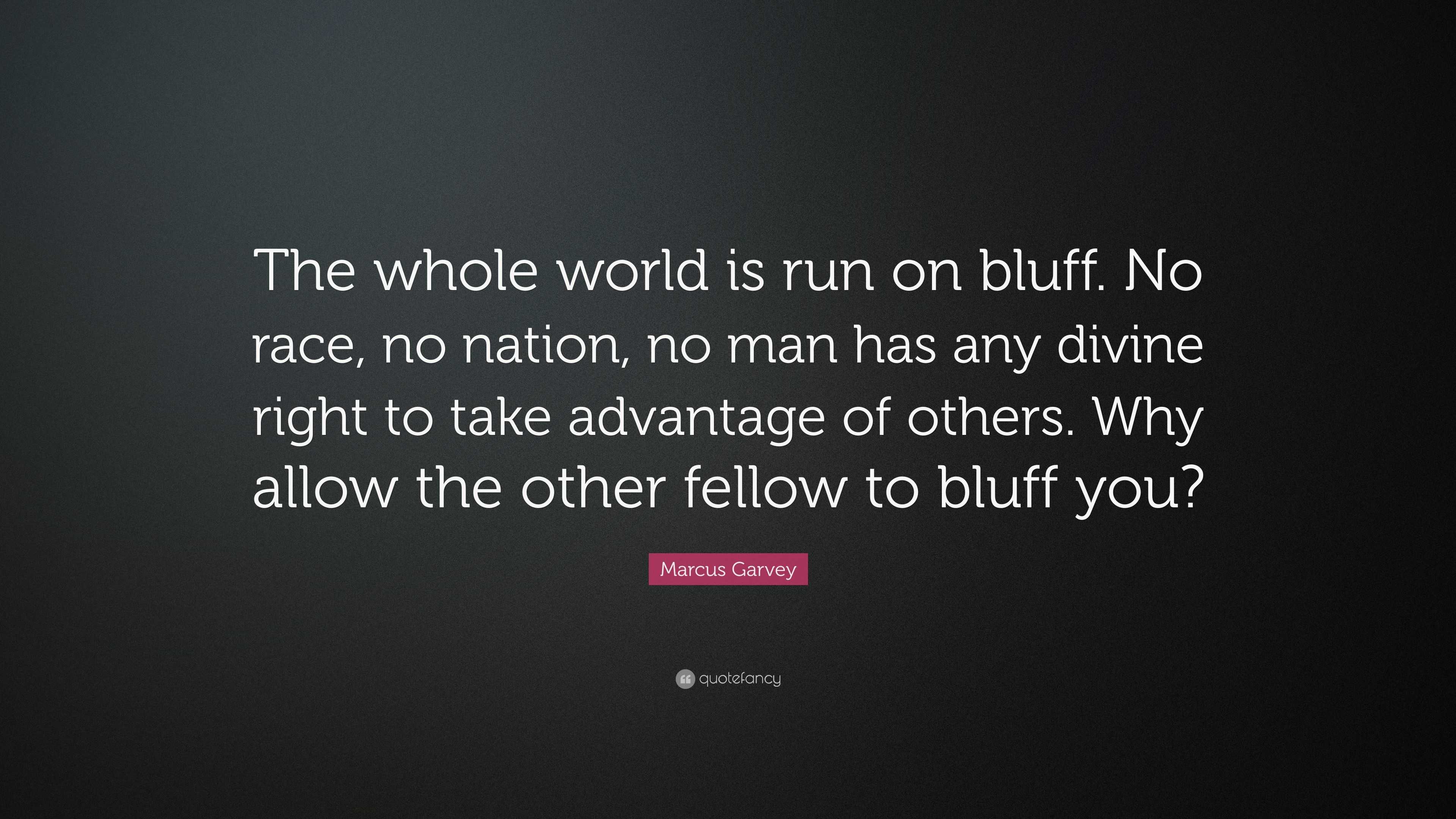 Marcus Garvey Quote: “The whole world is run on bluff. No race, no ...
